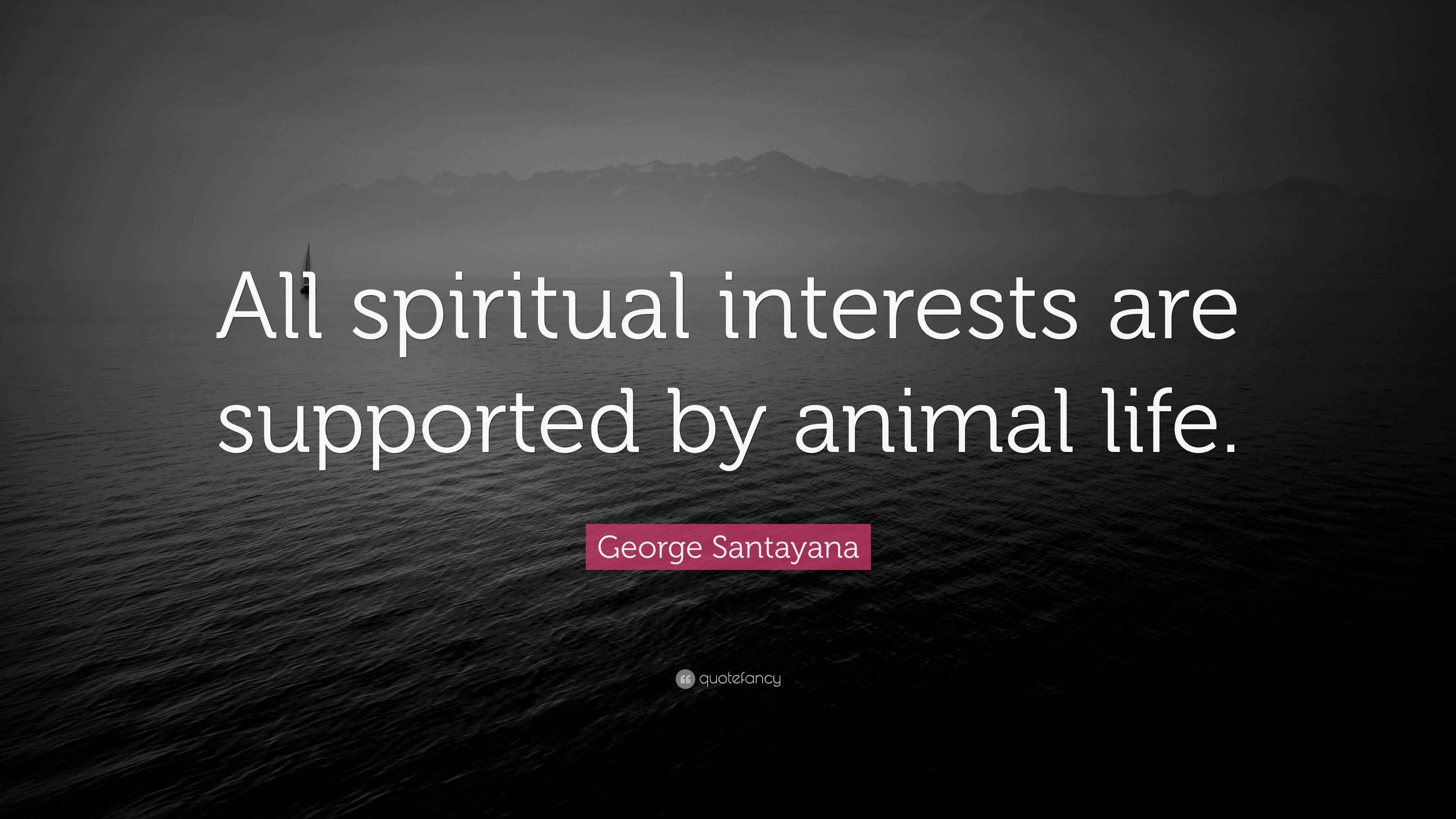 George Santayana Quote: “All spiritual interests are supported by ...