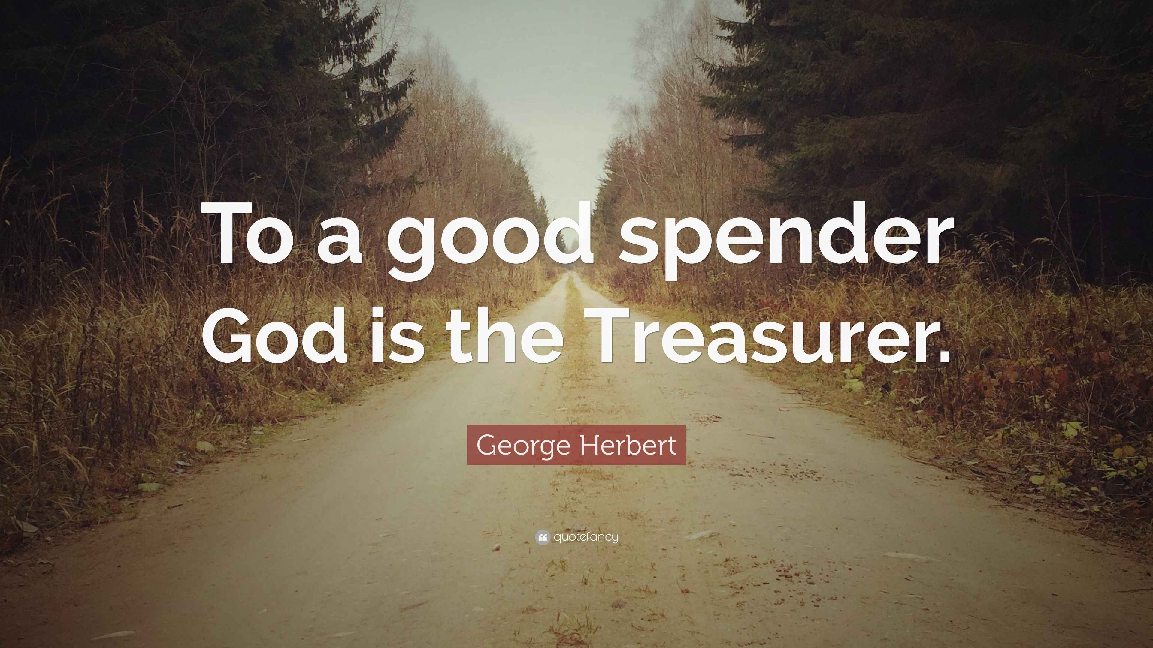 George Herbert Quote: “To a good spender God is the Treasurer.”
