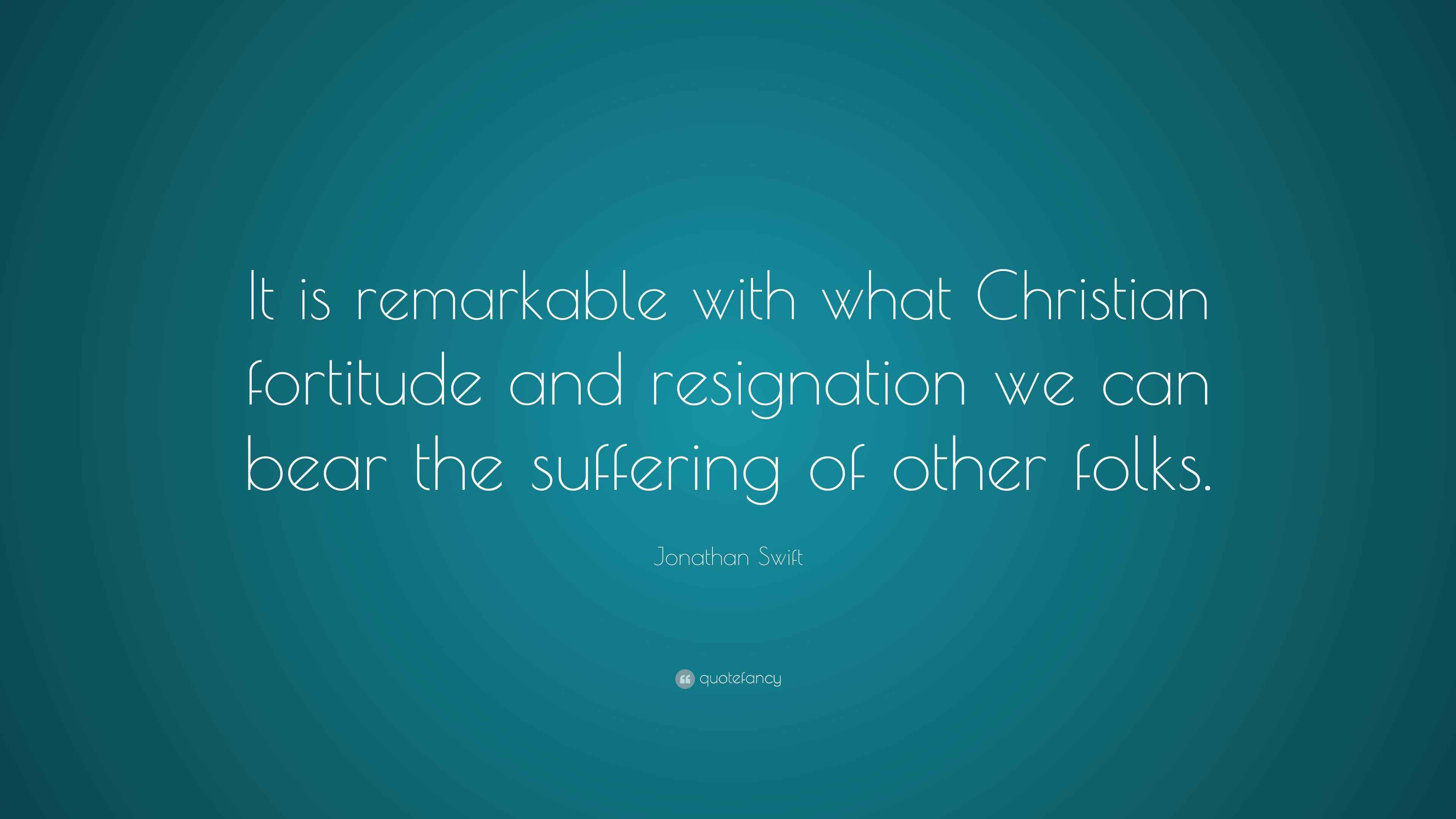 Jonathan Swift Quote: “It is remarkable with what Christian fortitude ...