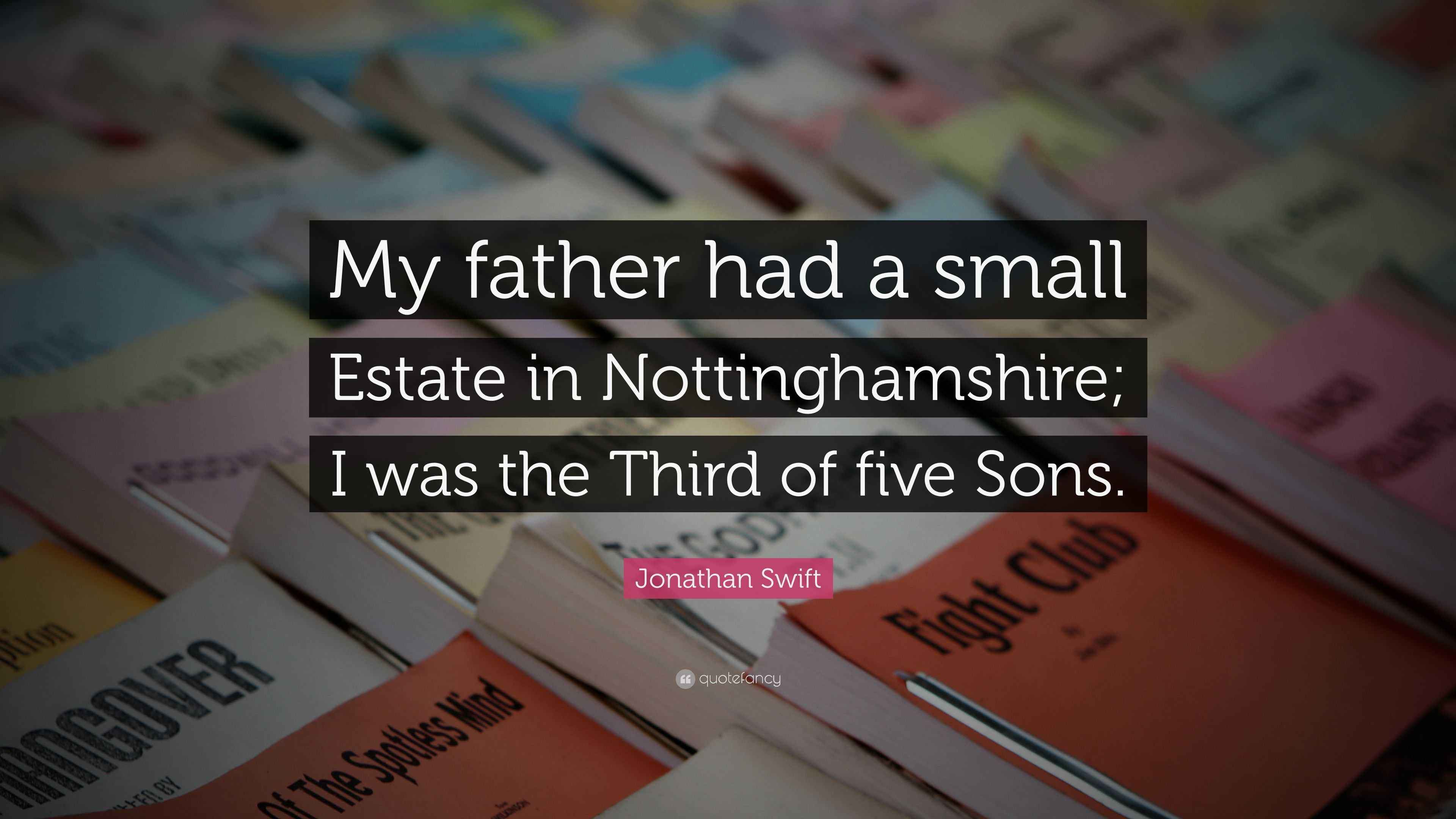 Jonathan Swift Quote: “My father had a small Estate in Nottinghamshire ...