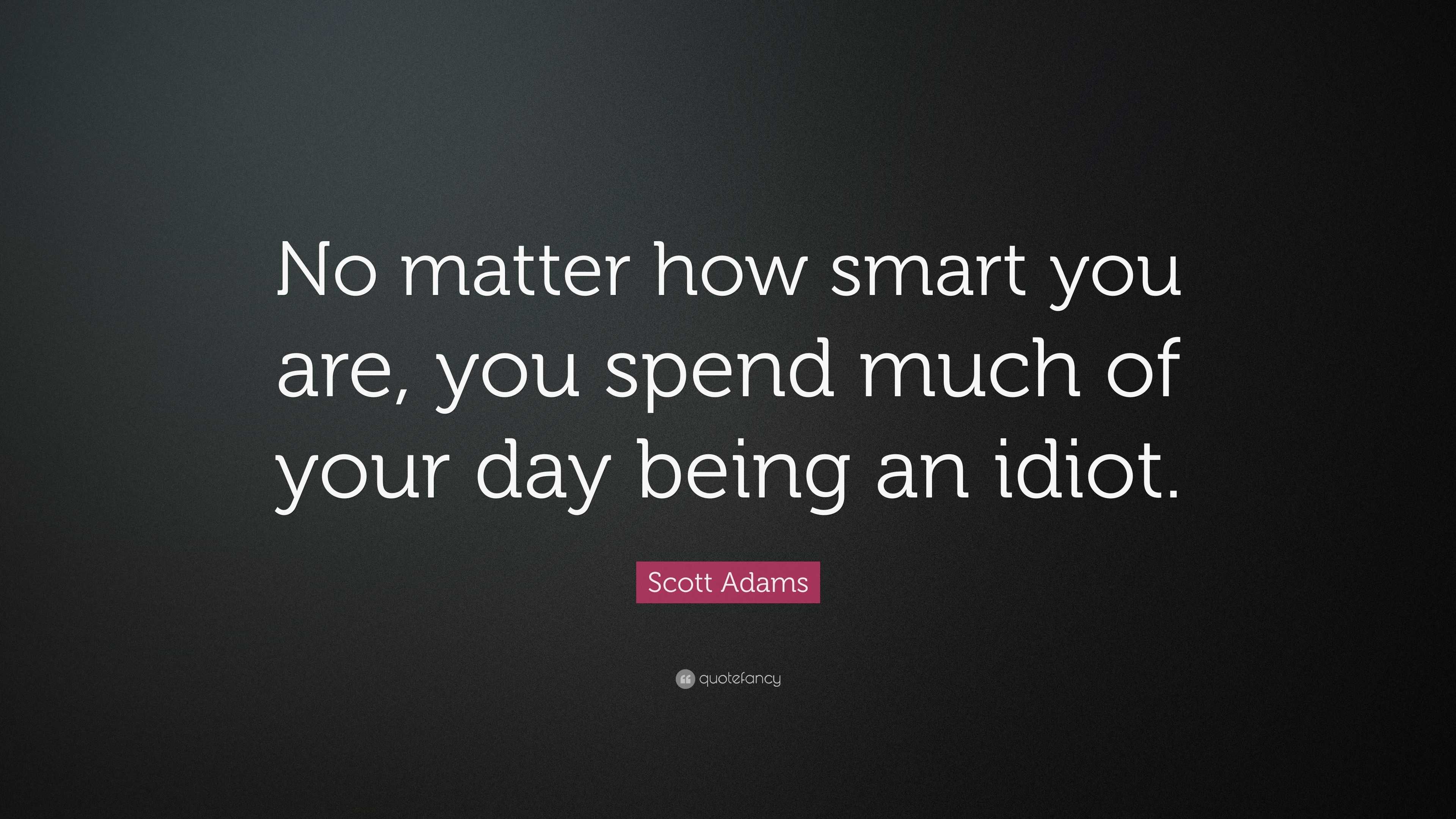 Scott Adams Quote: “No matter how smart you are, you spend much of your ...