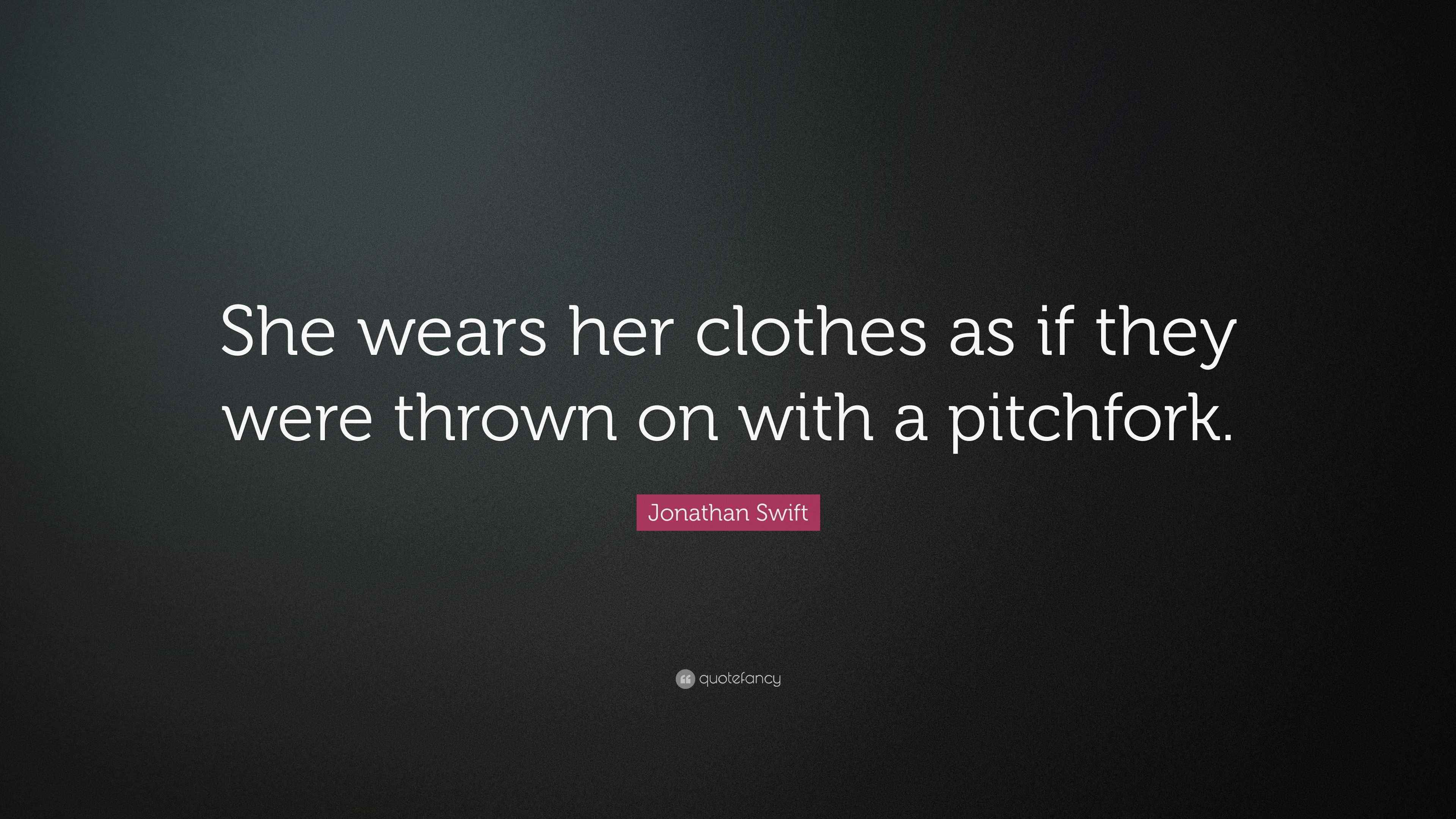 Jonathan Swift Quote: “She wears her clothes as if they were thrown on ...