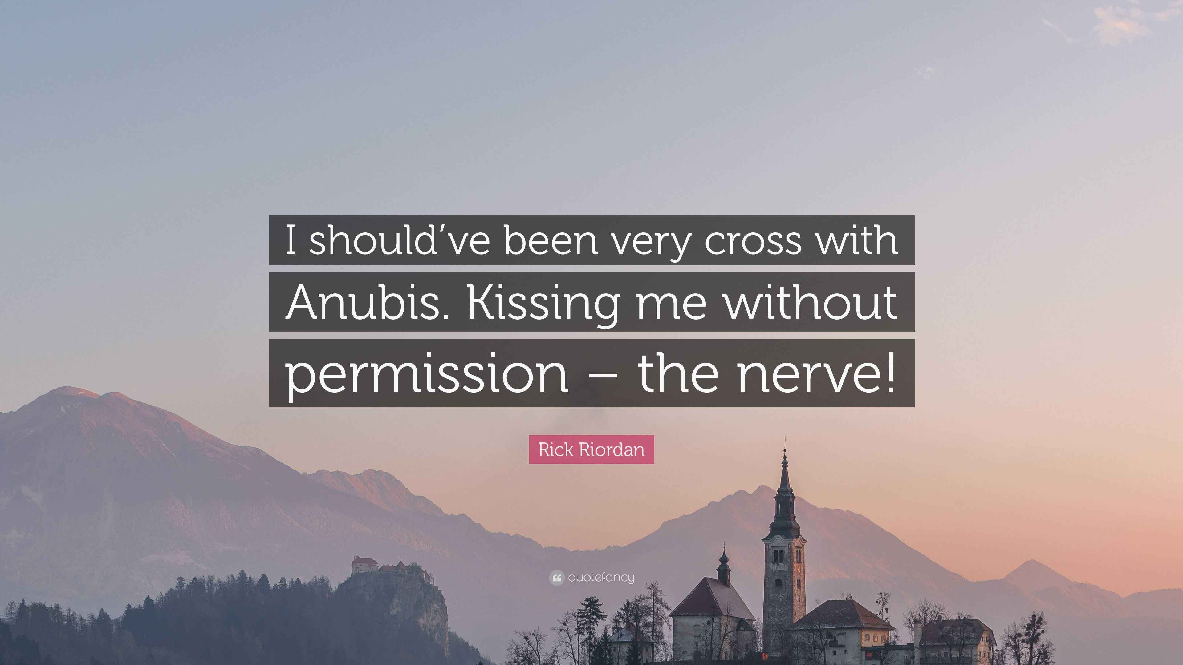 Rick Riordan Quote: “I should’ve been very cross with Anubis. Kissing ...