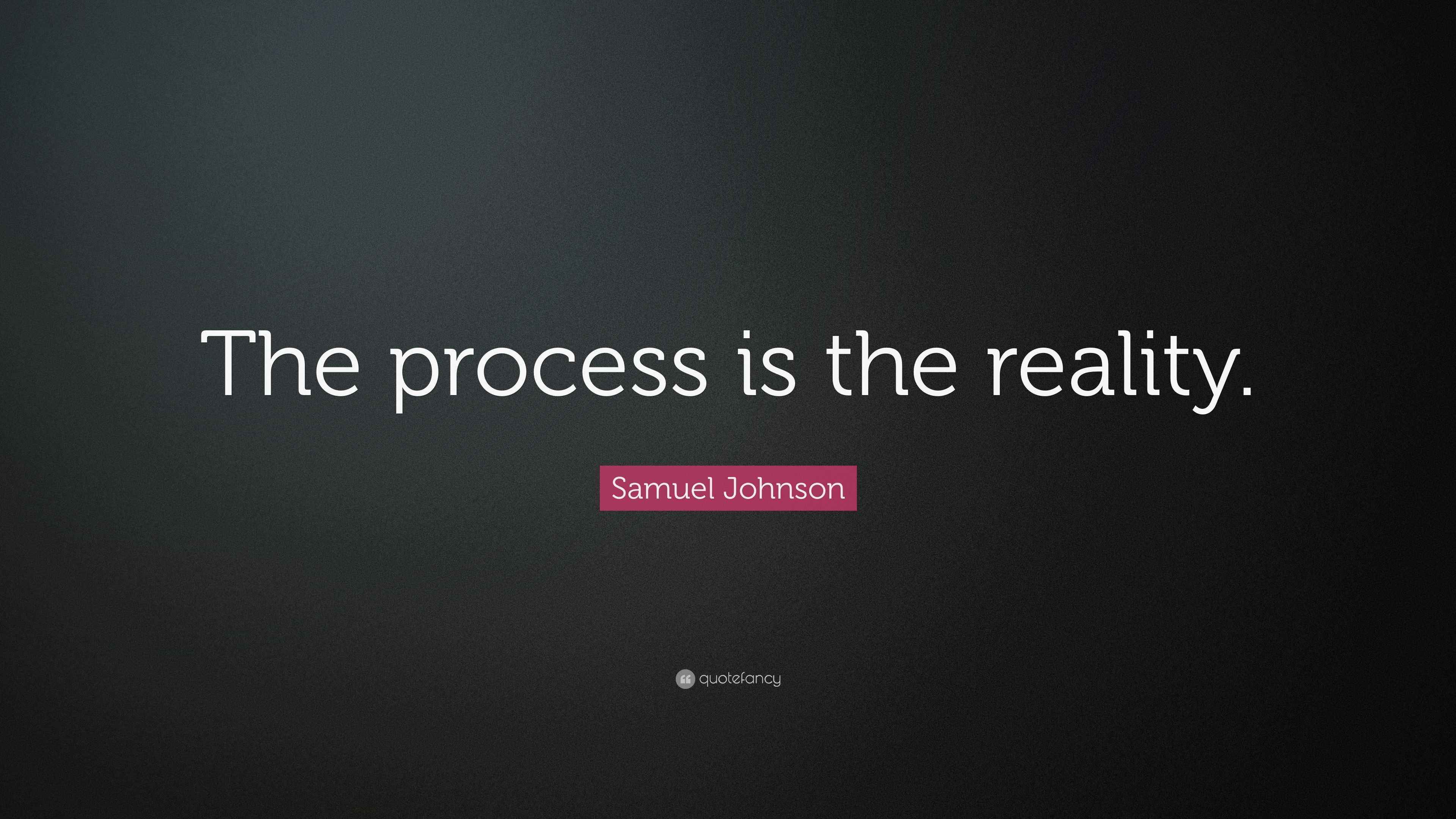 Samuel Johnson Quote: “The process is the reality.”