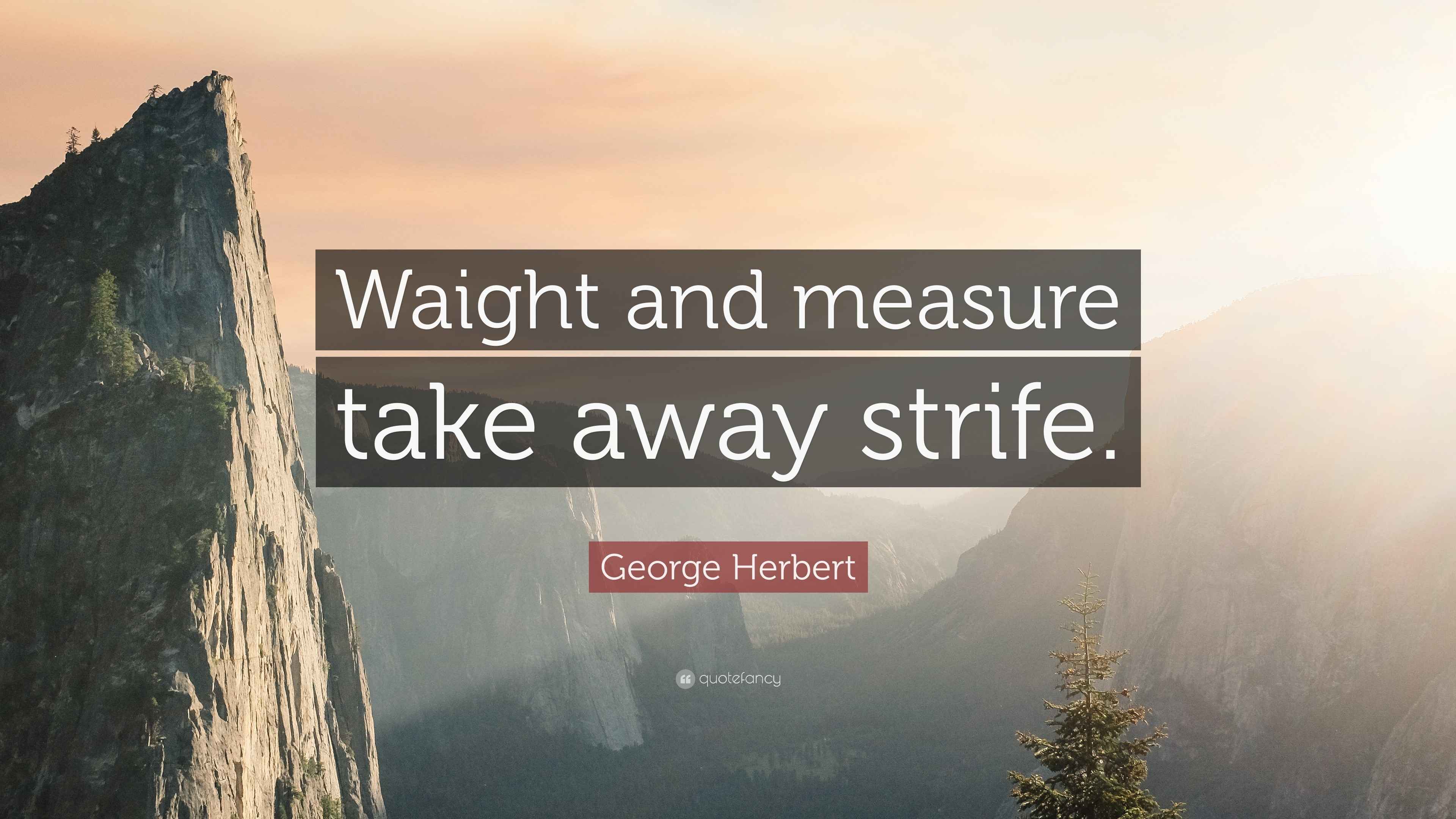 George Herbert Quote: “Waight and measure take away strife.”