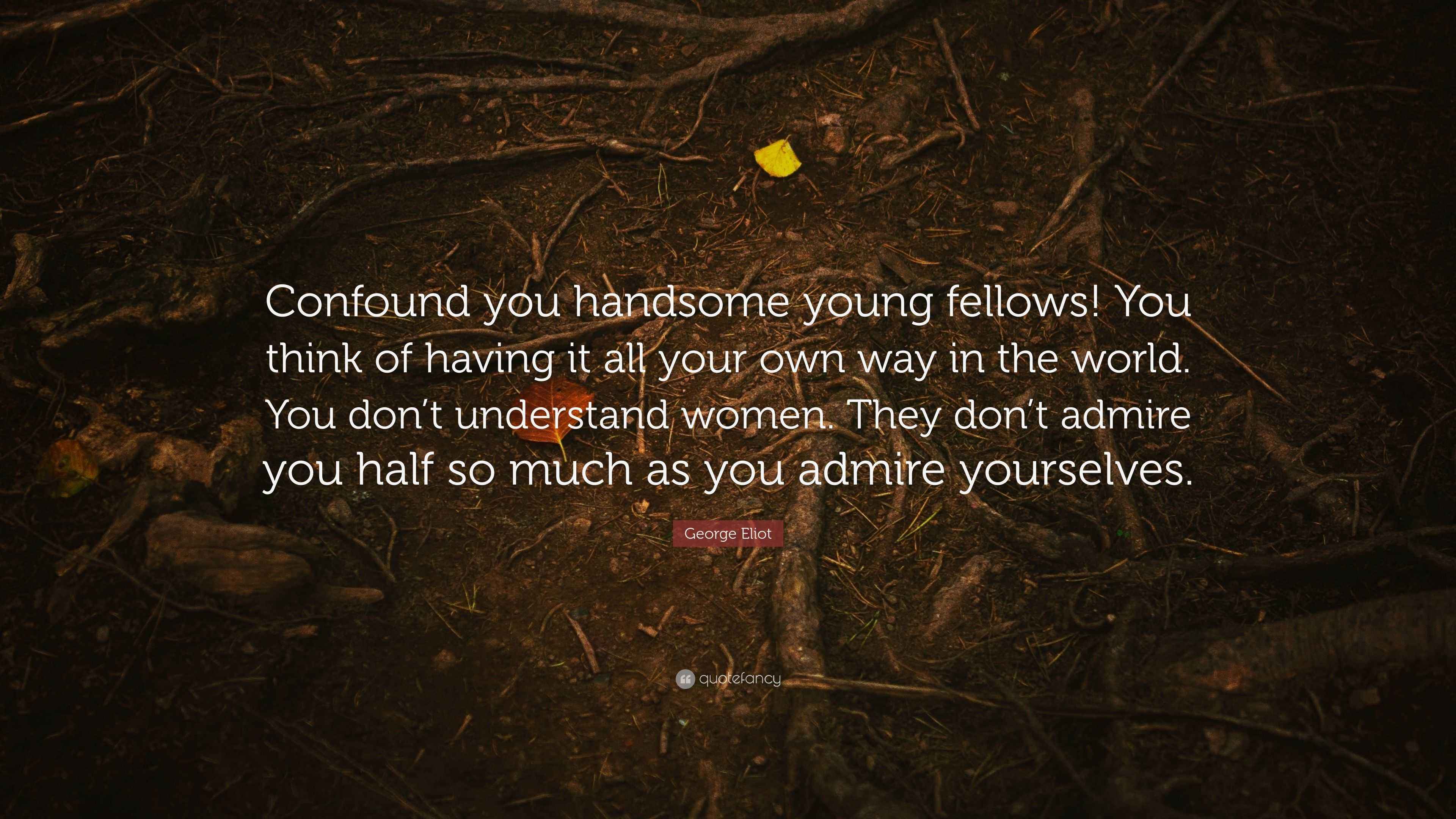 George Eliot Quote: “Confound you handsome young fellows! You think of ...
