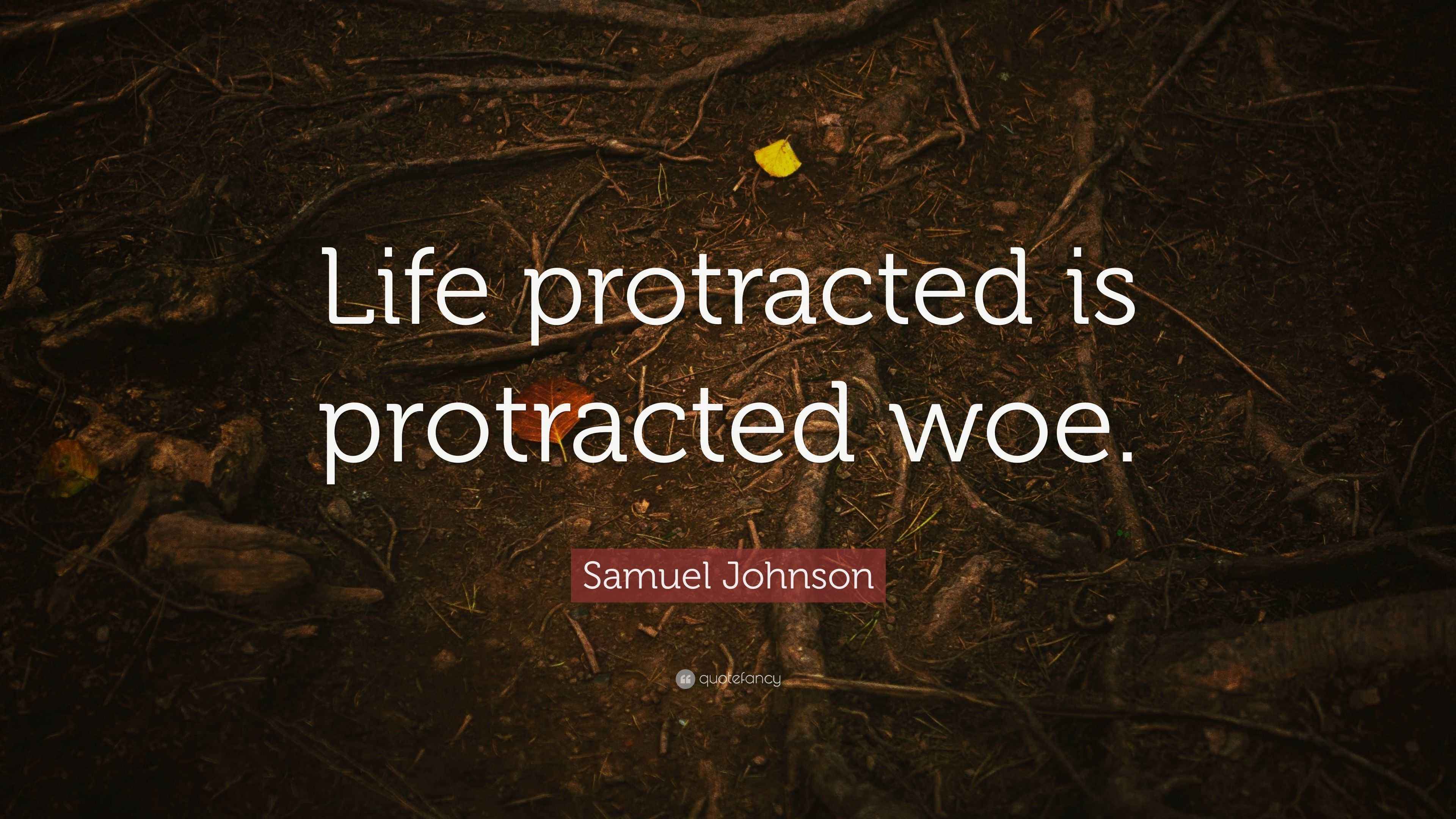 Samuel Johnson Quote: “Life protracted is protracted woe.”