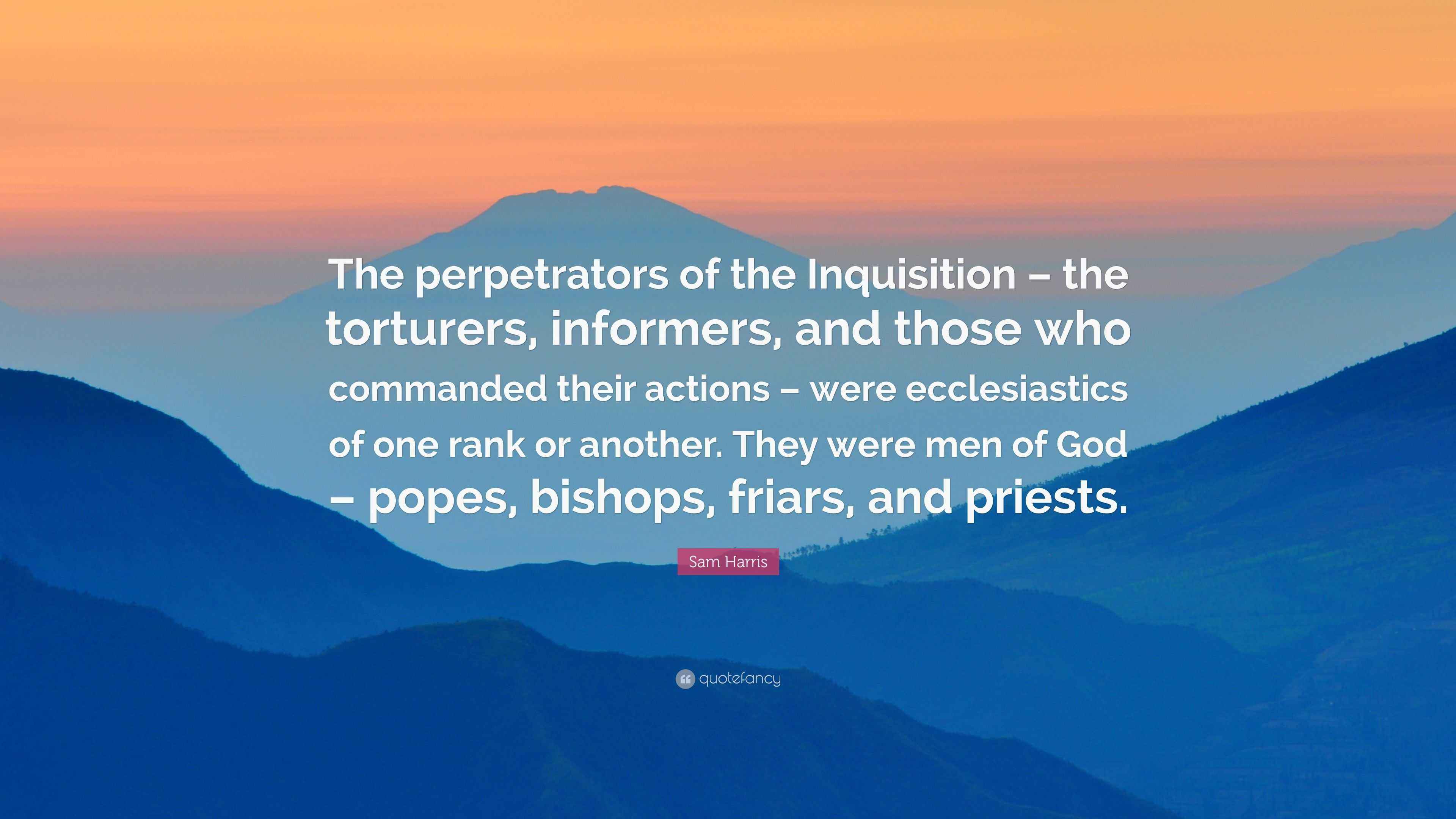 Sam Harris Quote: “The perpetrators of the Inquisition – the torturers ...