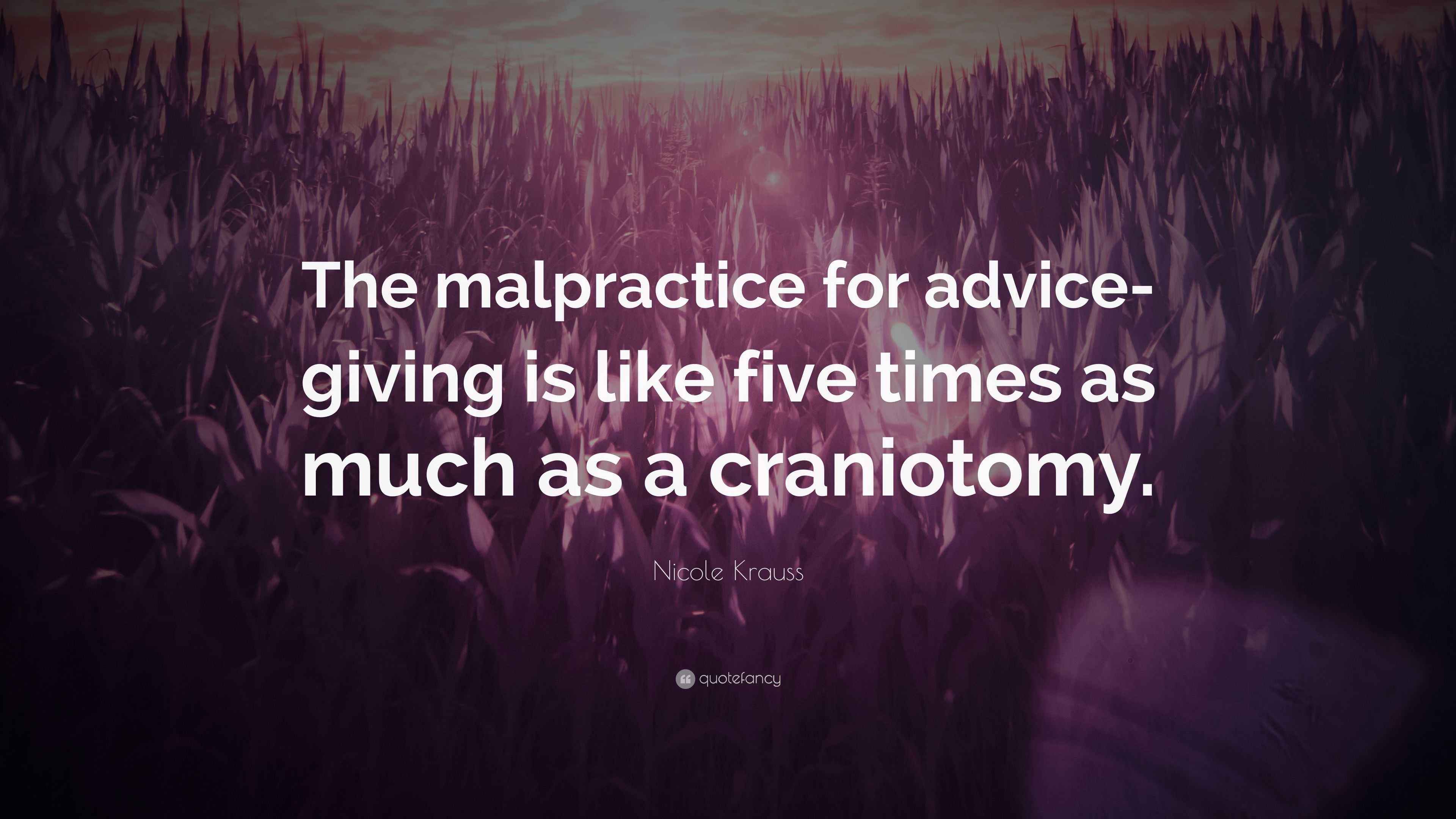 Nicole Krauss Quote: “The malpractice for advice-giving is like five ...