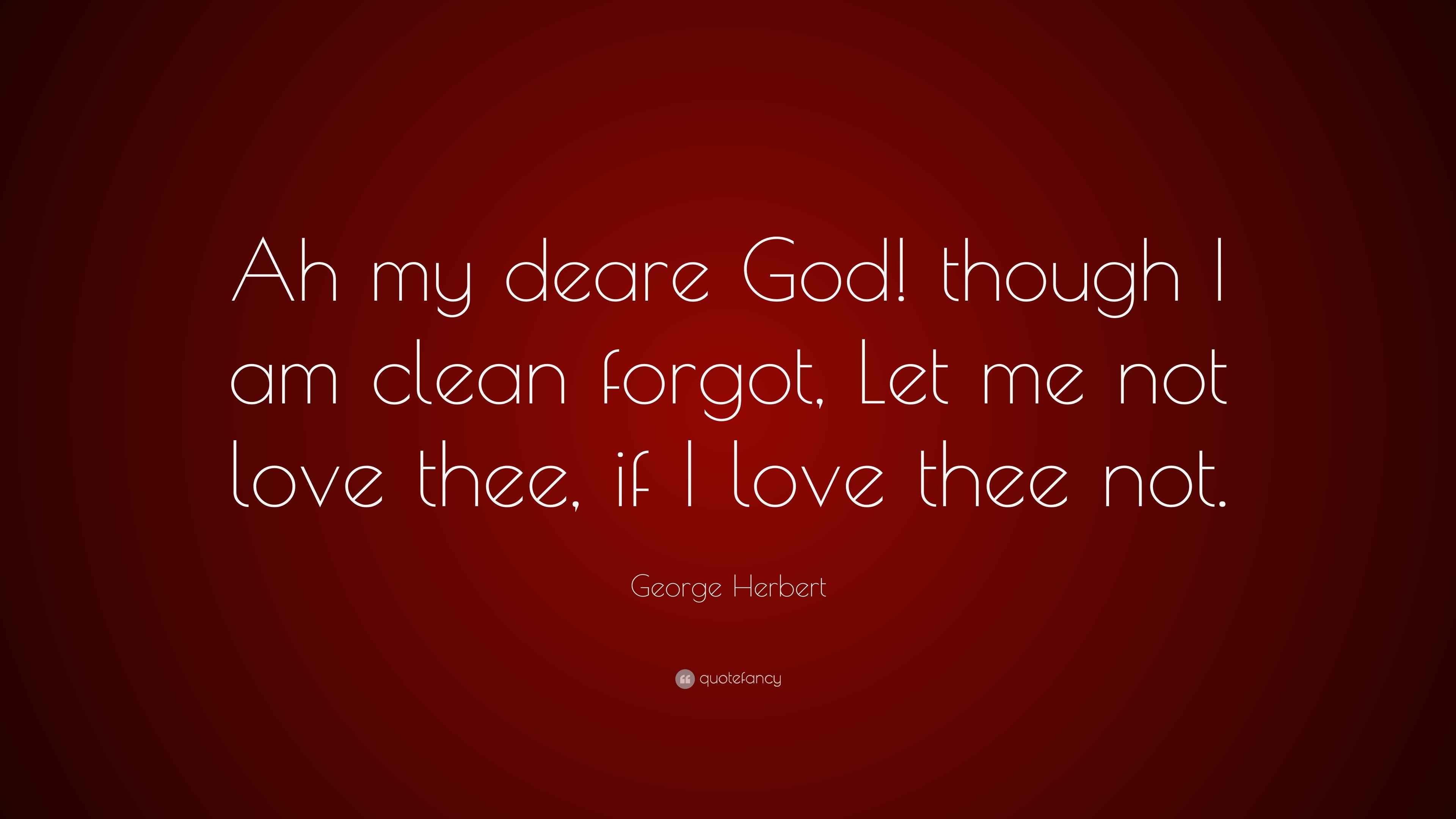 George Herbert Quote: “Ah my deare God! though I am clean forgot, Let ...