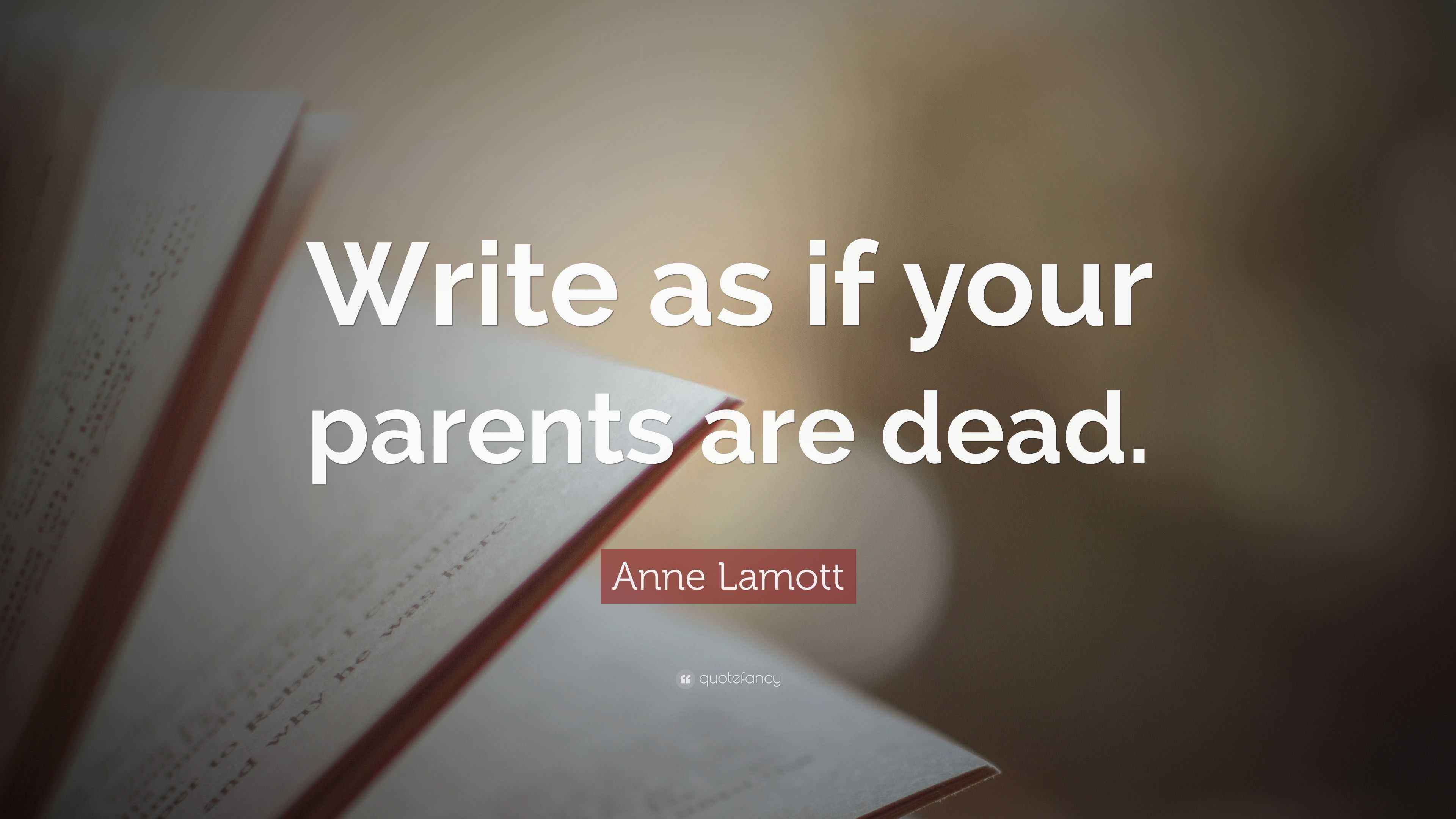 Anne Lamott Quote: “Write as if your parents are dead.”