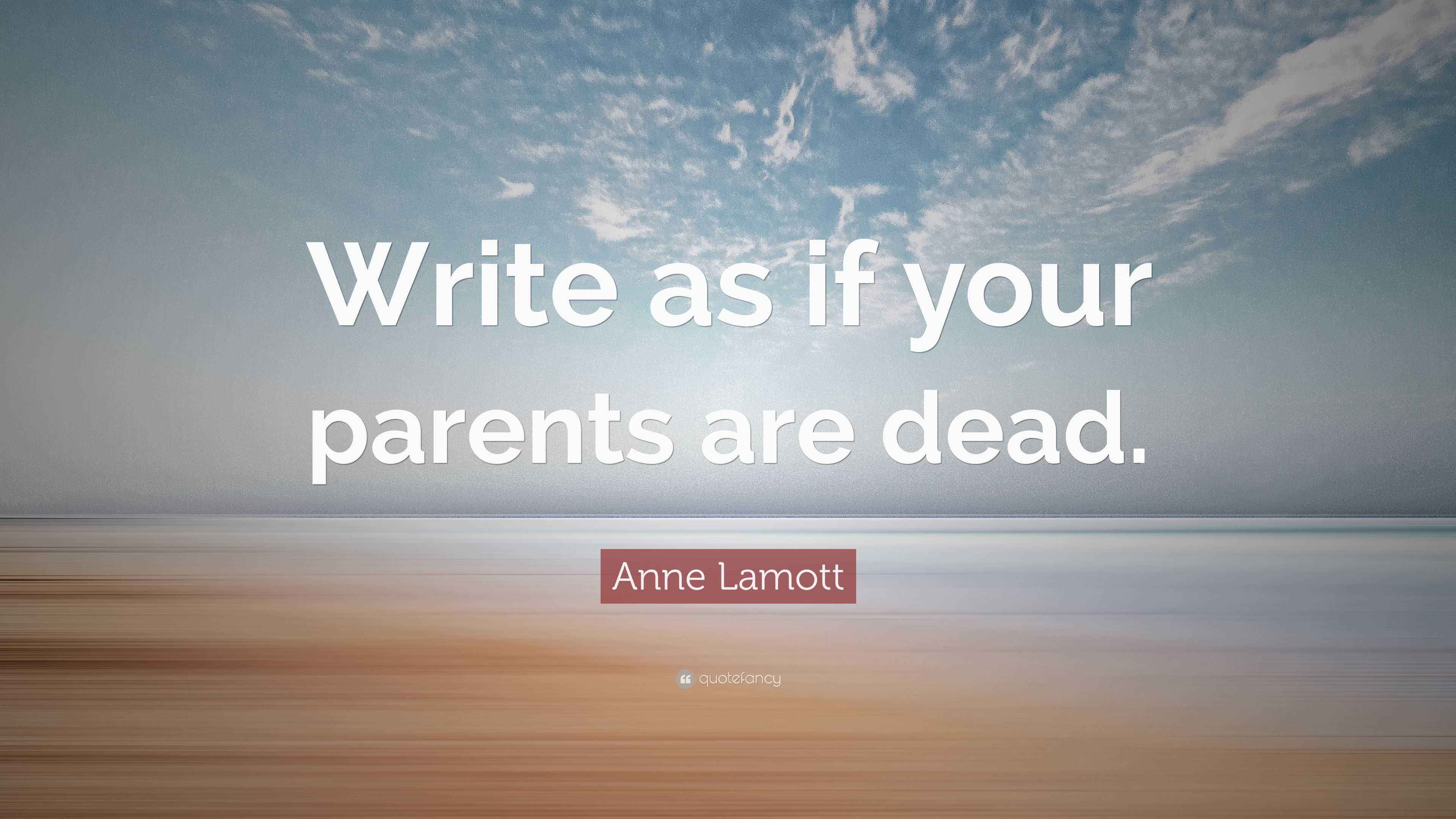 Anne Lamott Quote: “Write as if your parents are dead.”