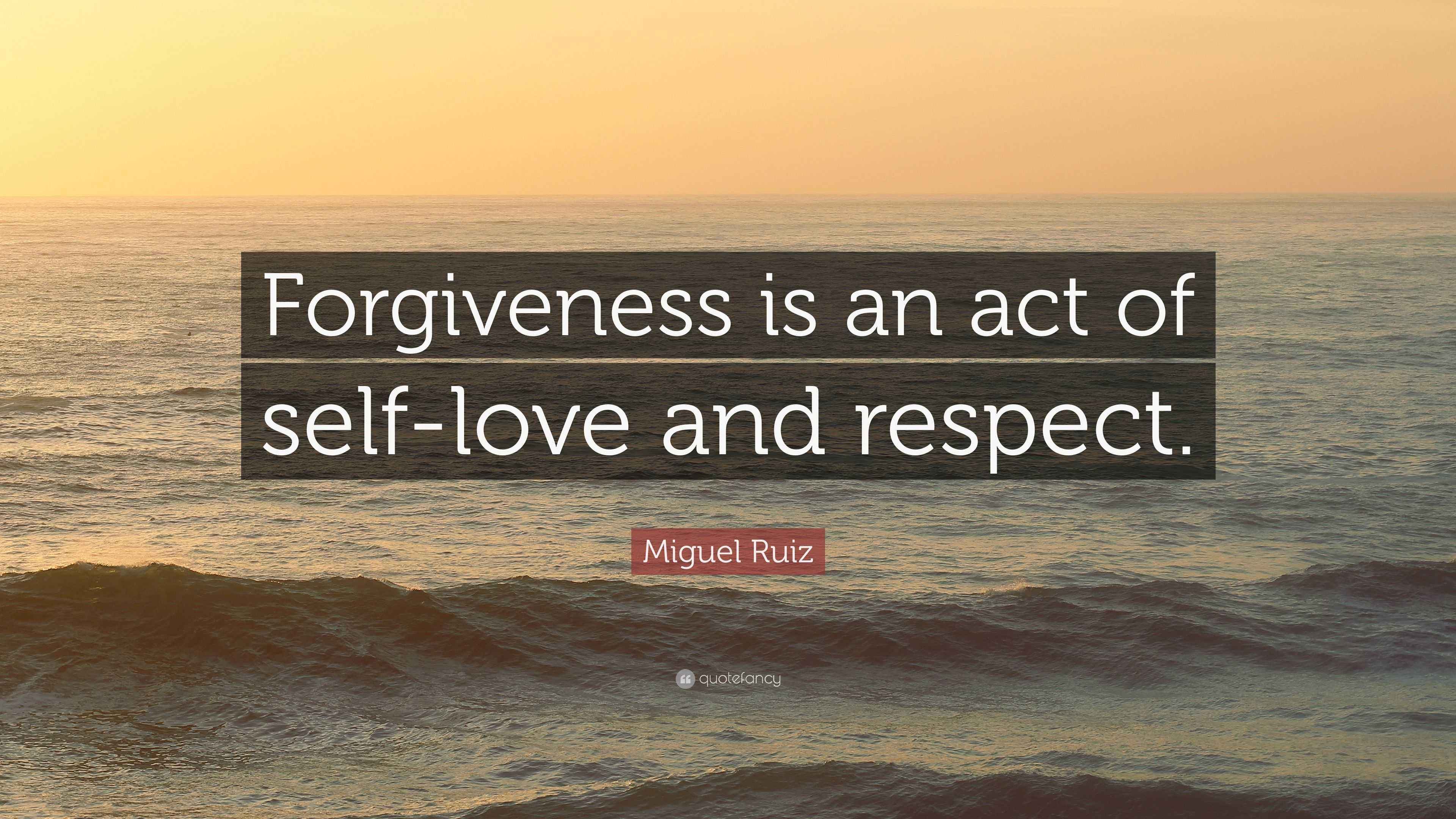 Miguel Ruiz Quote: “Forgiveness is an act of self-love and respect.”