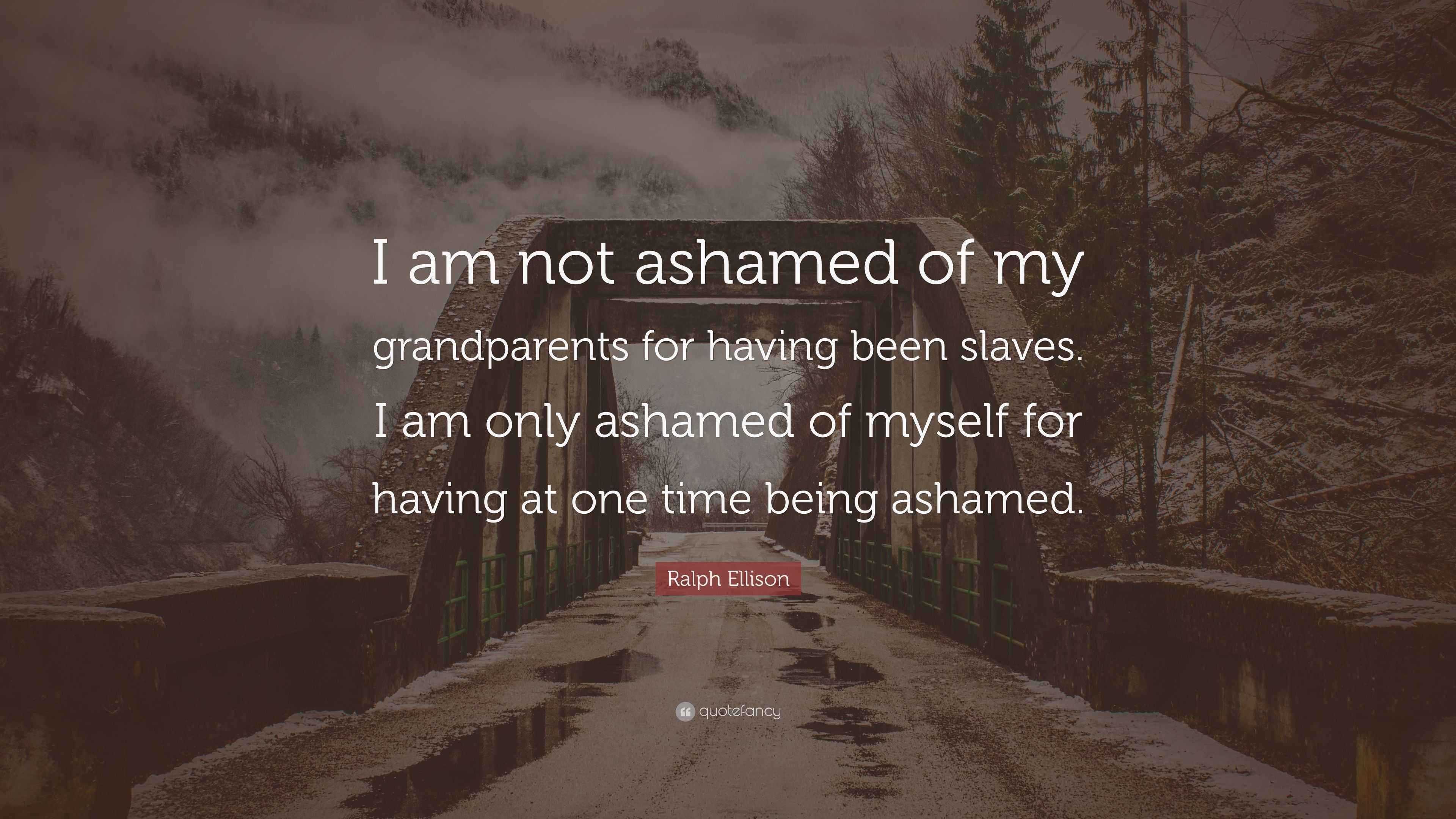 Ralph Ellison Quote: “I am not ashamed of my grandparents for having ...