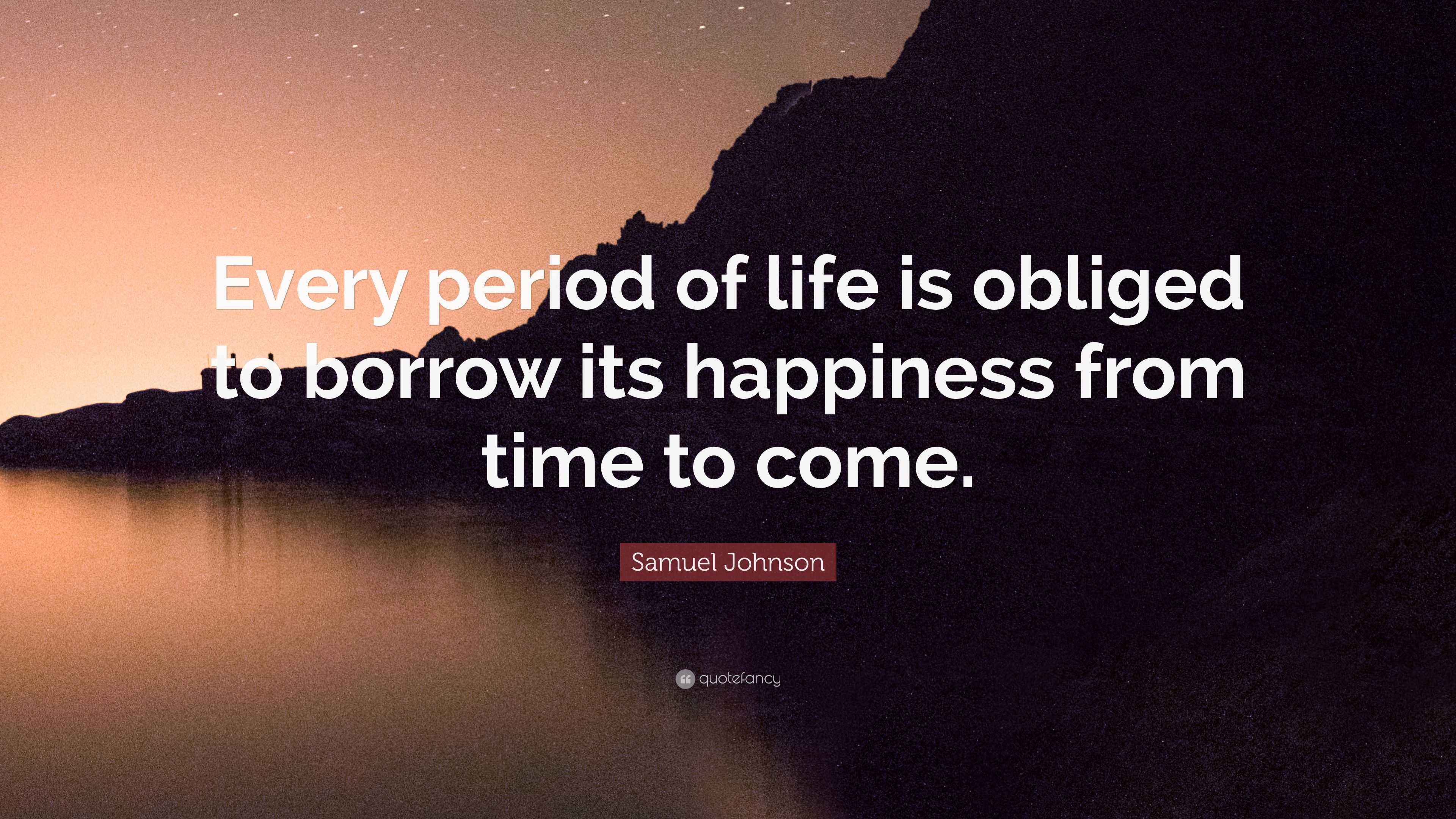 Samuel Johnson Quote: “Every period of life is obliged to borrow its ...