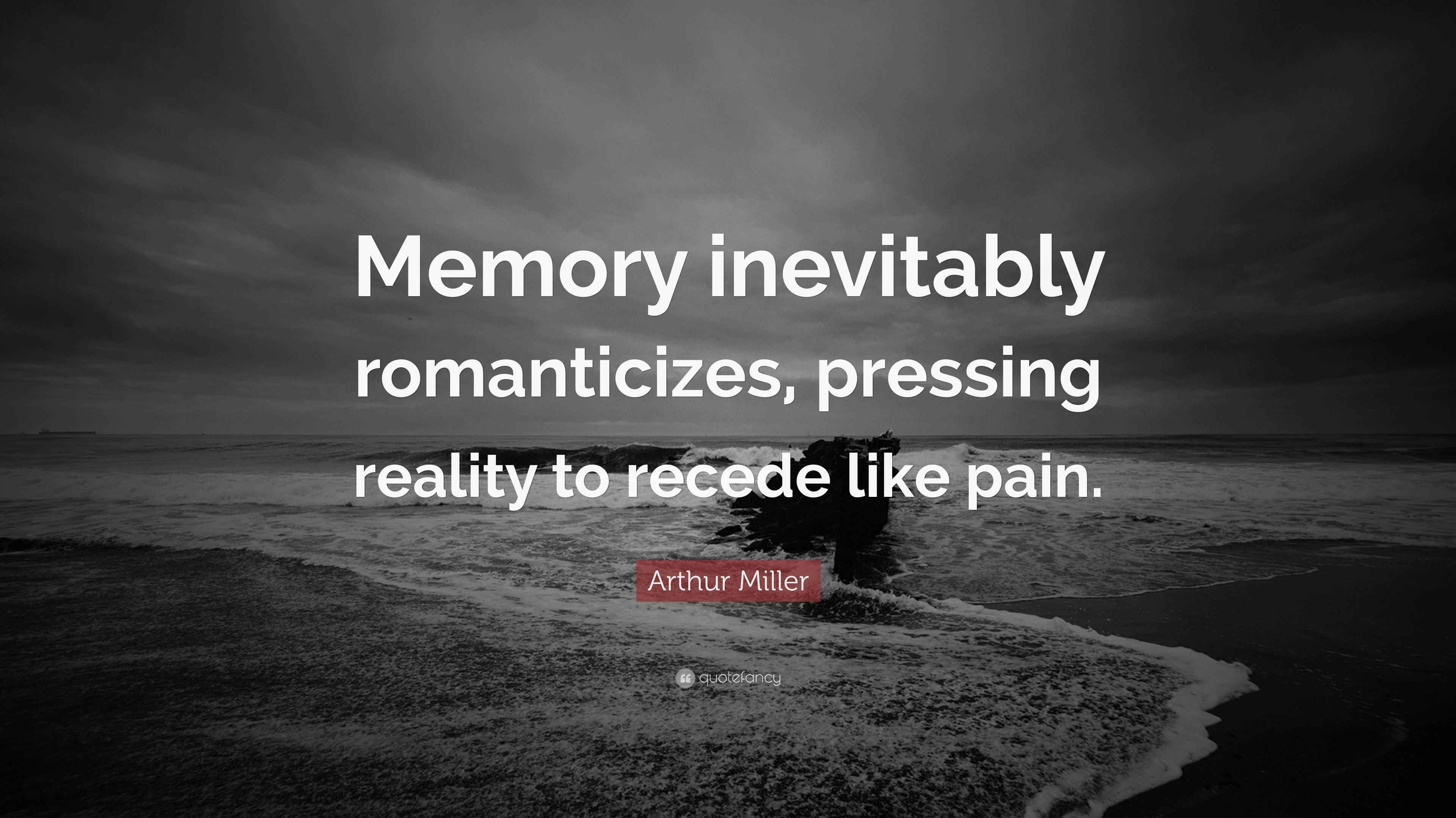 Arthur Miller Quote: “Memory inevitably romanticizes, pressing reality ...