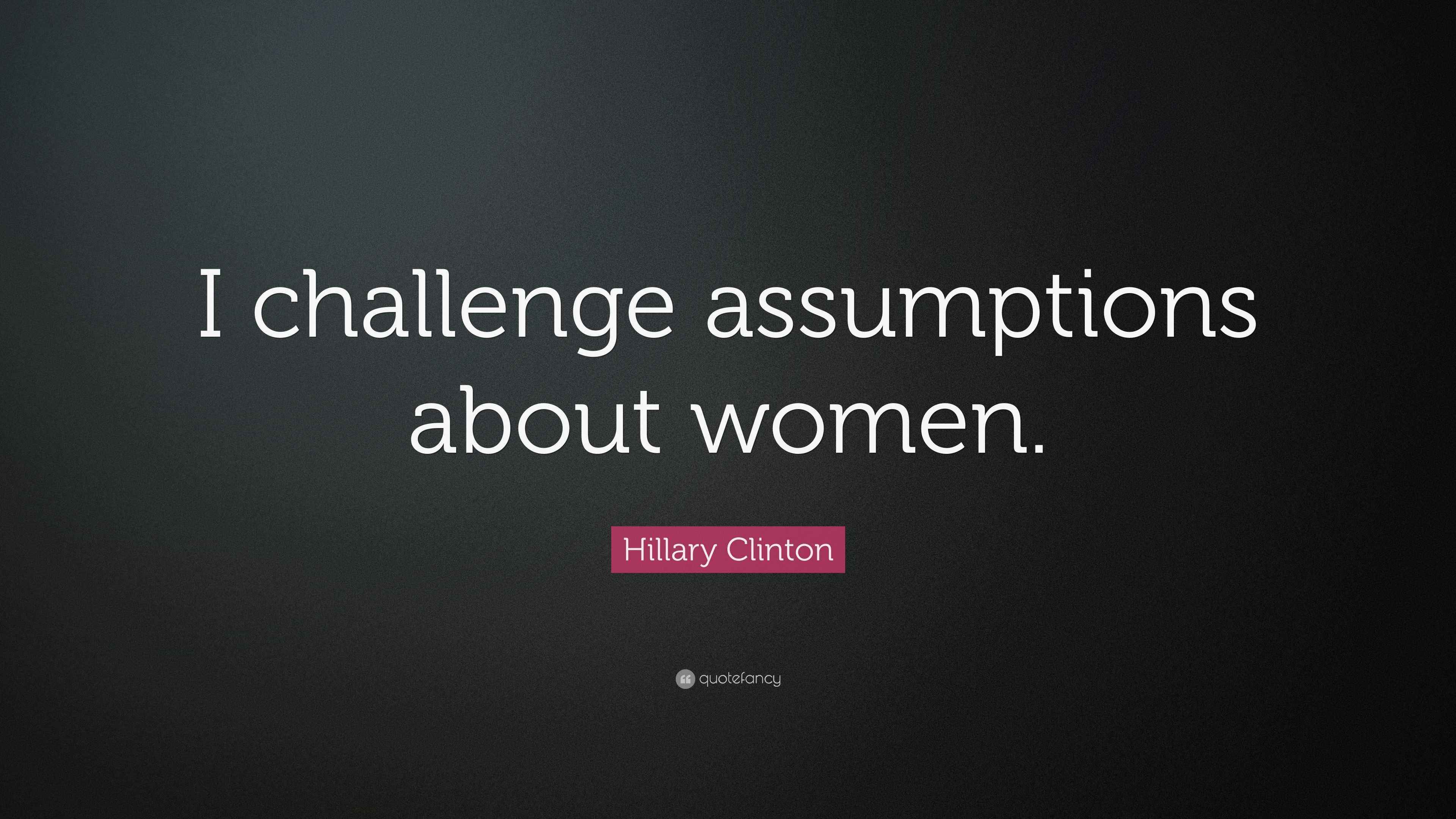 Hillary Clinton Quote: “I challenge assumptions about women.”