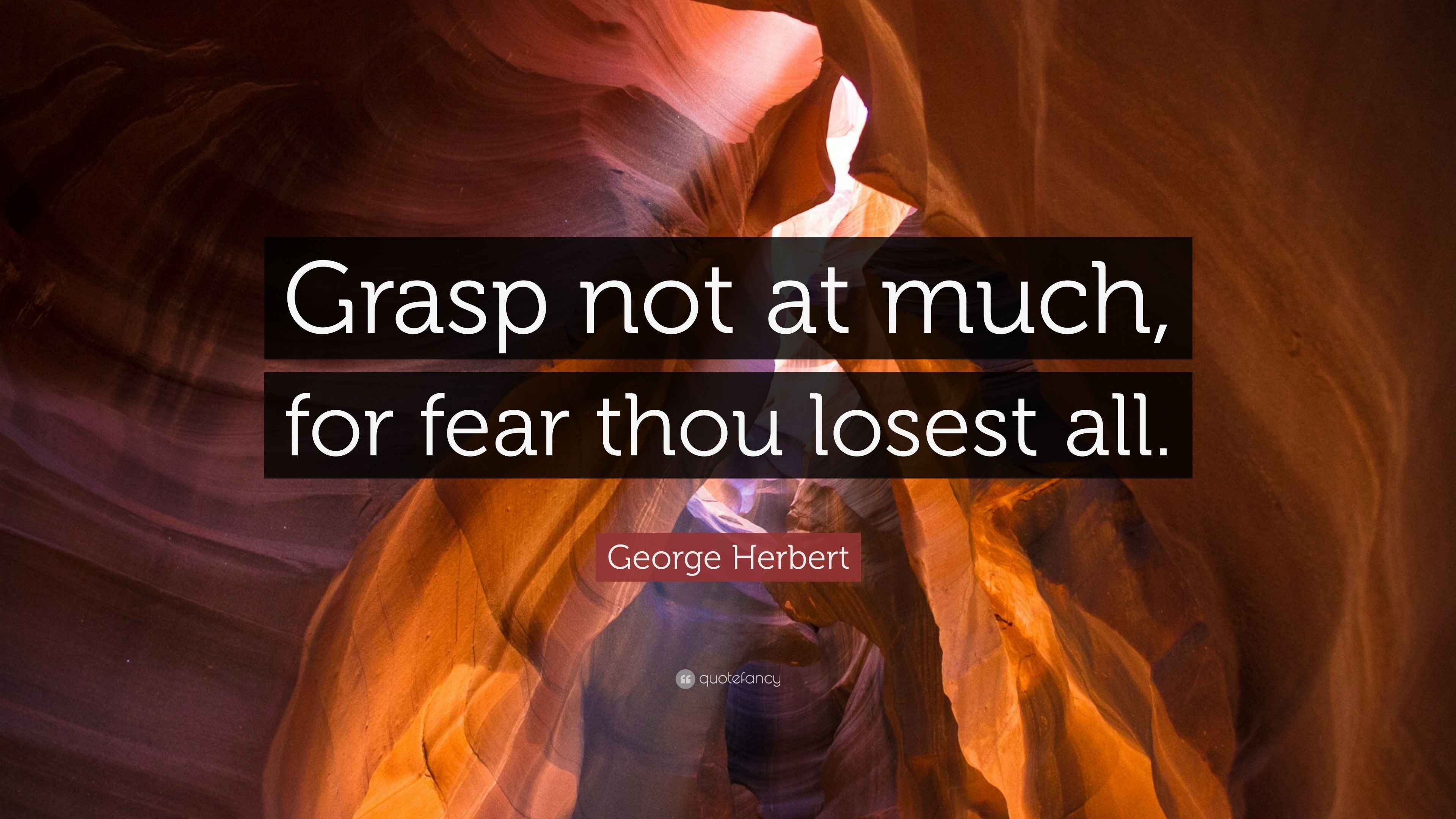 George Herbert Quote: “Grasp not at much, for fear thou losest all.”