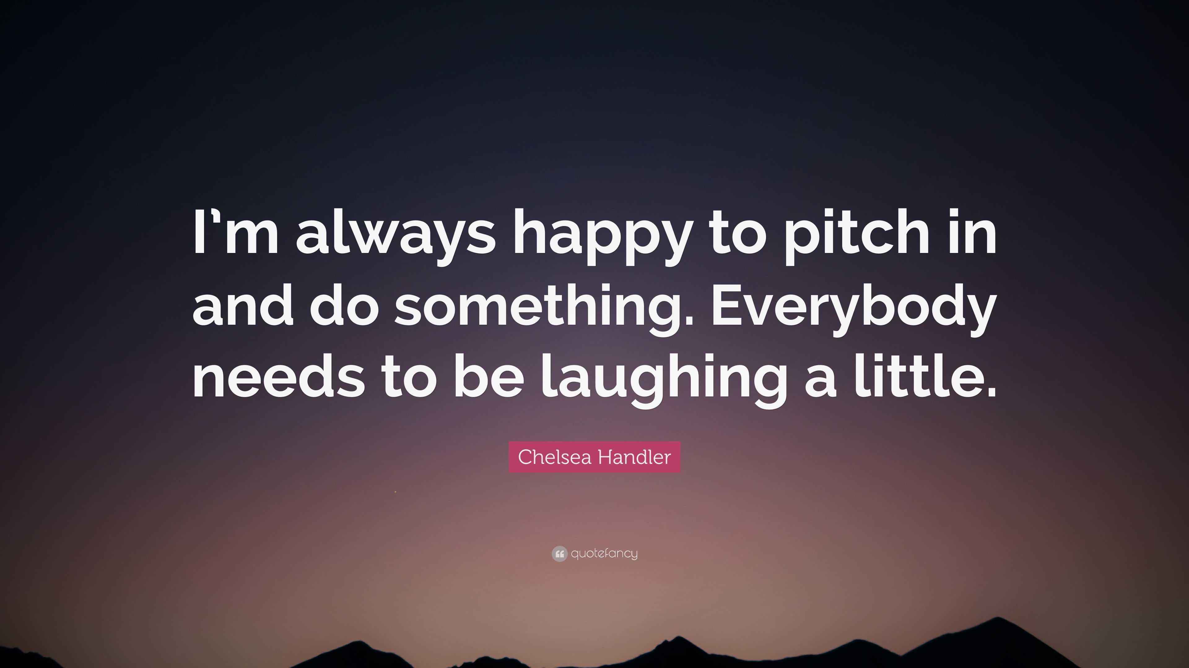 Chelsea Handler Quote: “I’m always happy to pitch in and do something ...