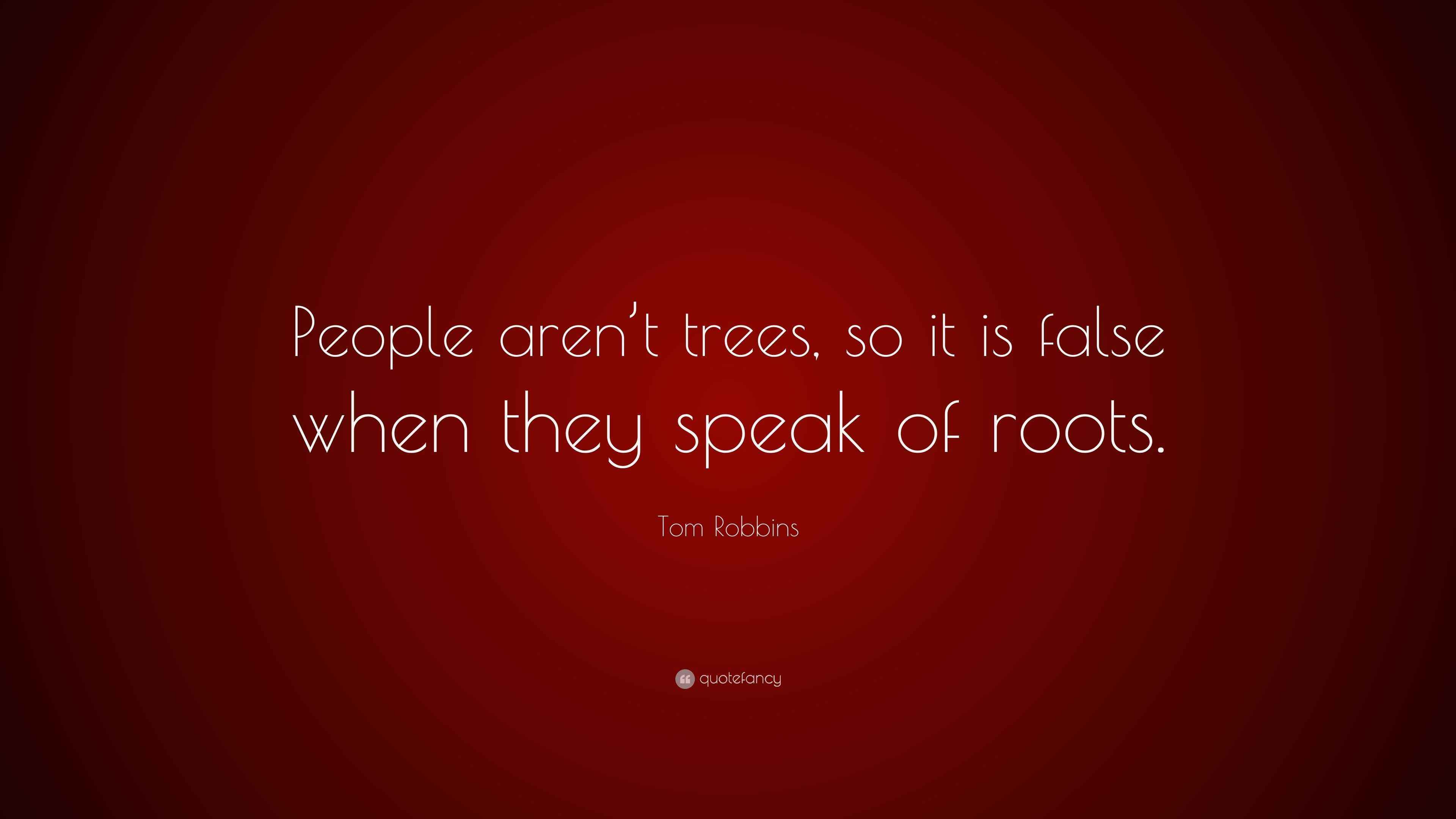 Tom Robbins Quote: “People aren’t trees, so it is false when they speak ...