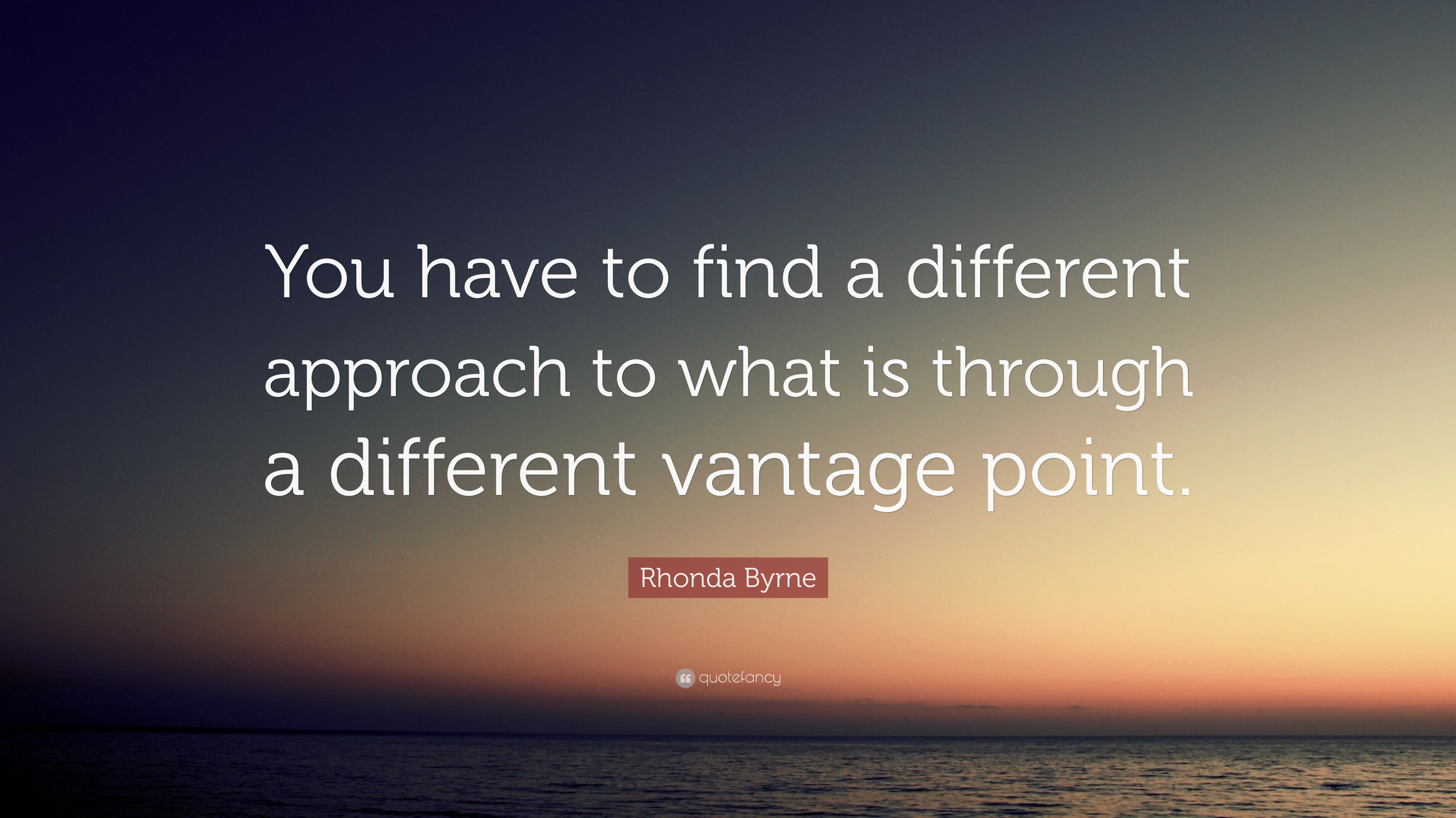 Rhonda Byrne Quote: “You have to find a different approach to what is ...