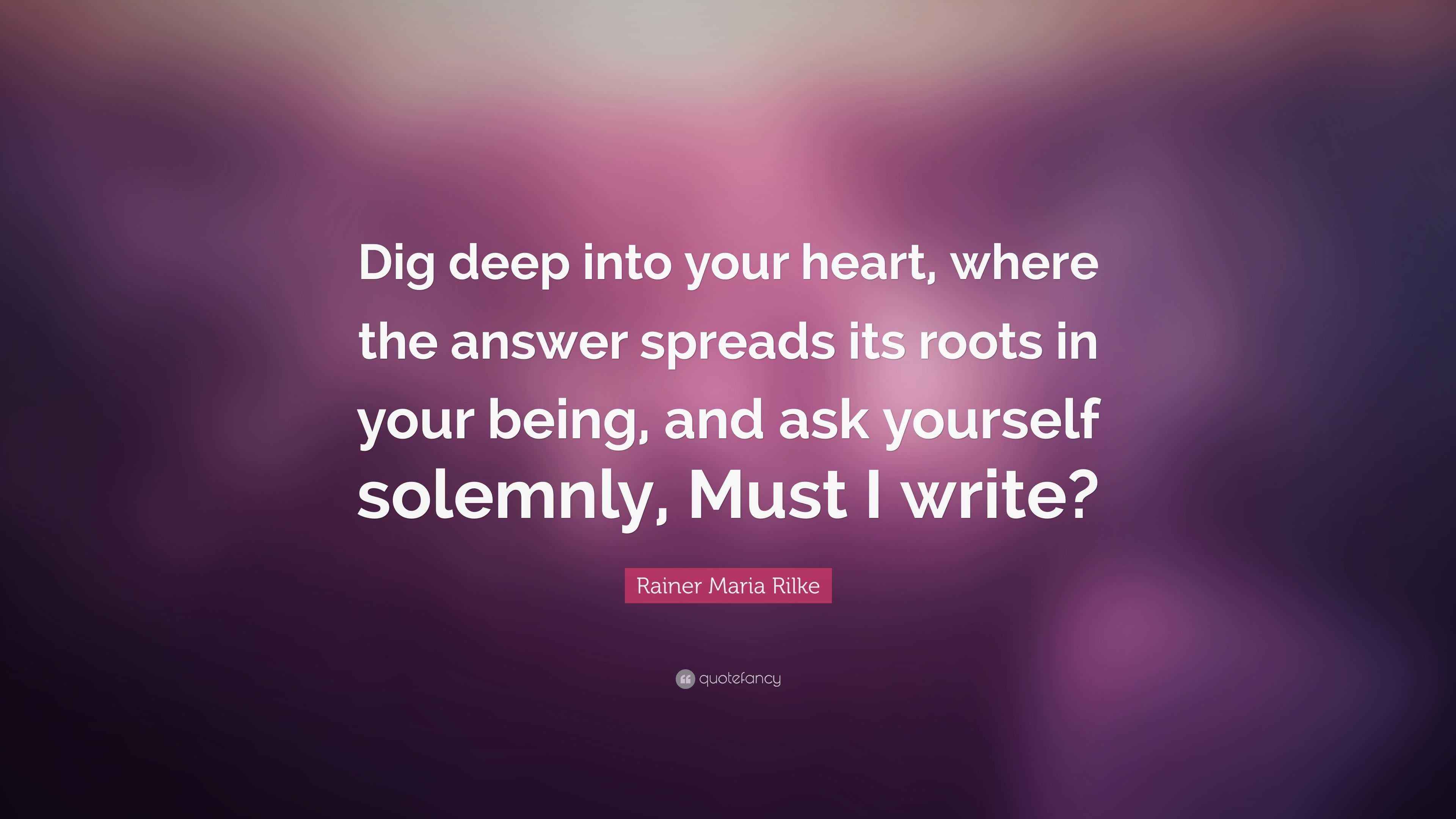 Rainer Maria Rilke Quote: “Dig deep into your heart, where the answer ...