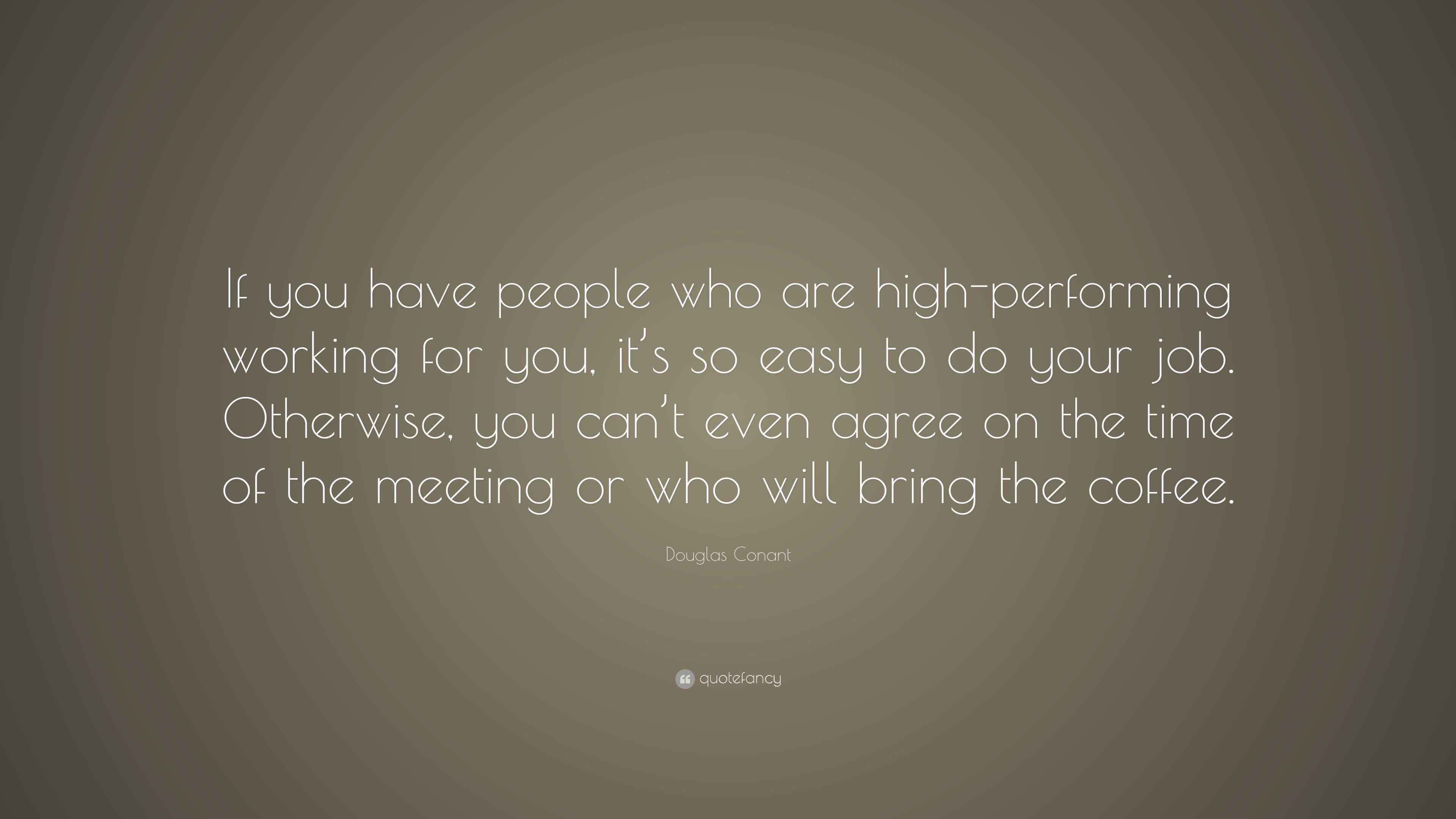 Douglas Conant Quote: “If you have people who are high-performing ...