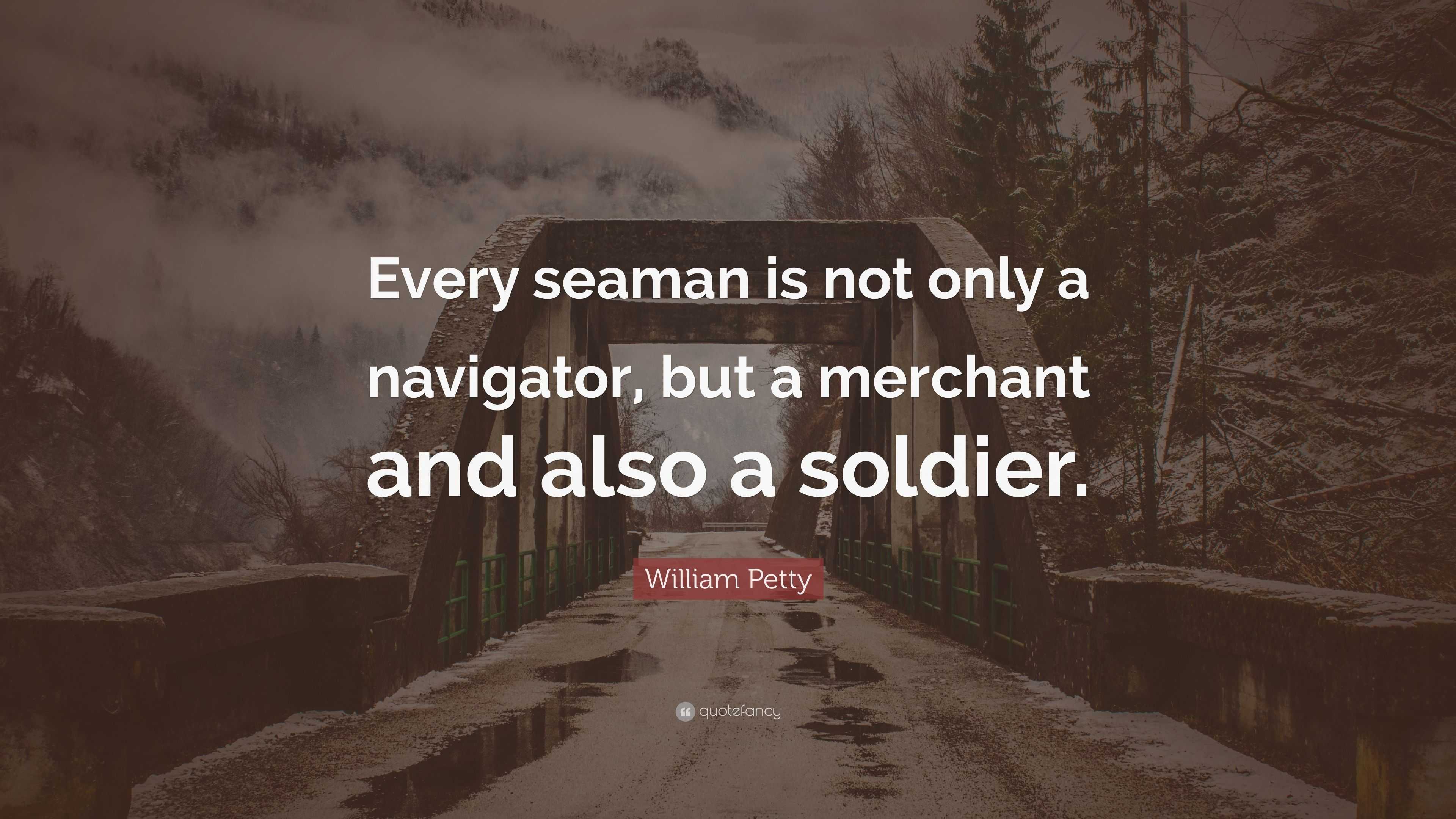 William Petty Quote: “Every seaman is not only a navigator, but a ...