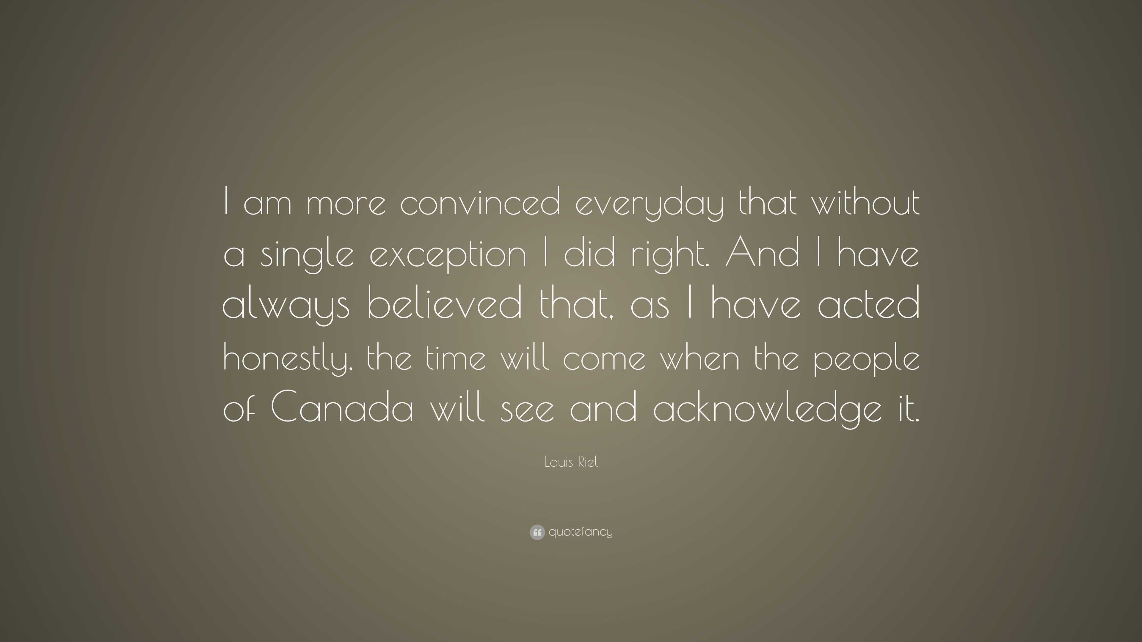Louis Riel Quote: “I am more convinced everyday that without a single ...