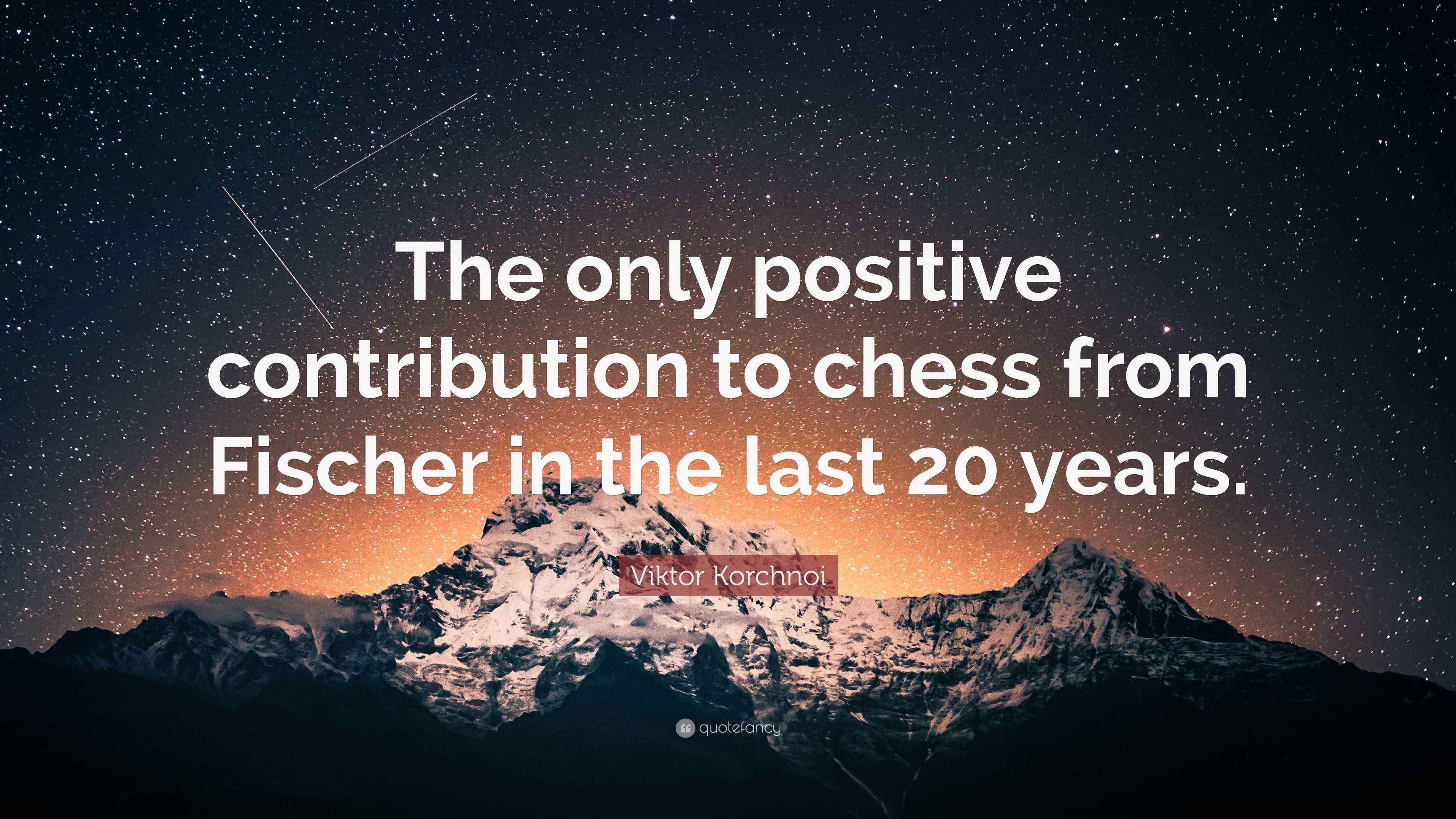 Viktor Korchnoi Quote: “The only positive contribution to chess from ...