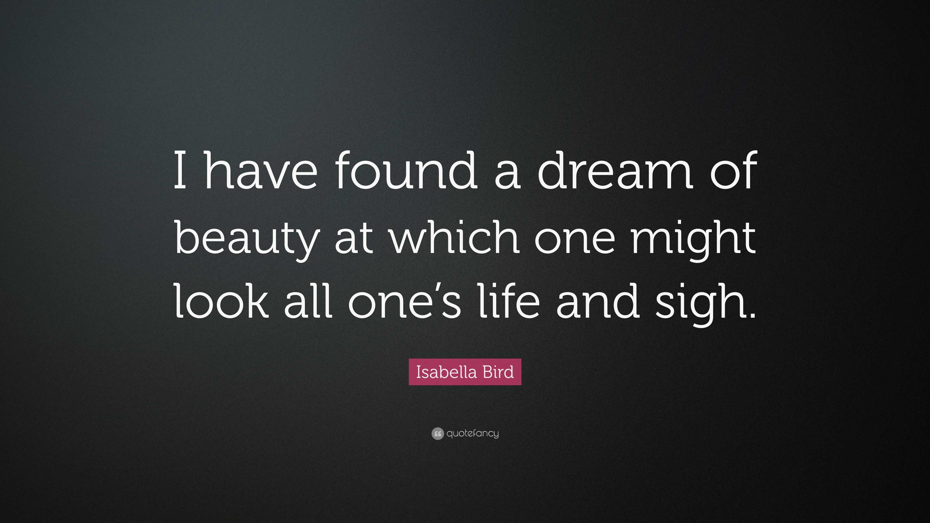 Isabella Bird Quote: “I have found a dream of beauty at which one might ...