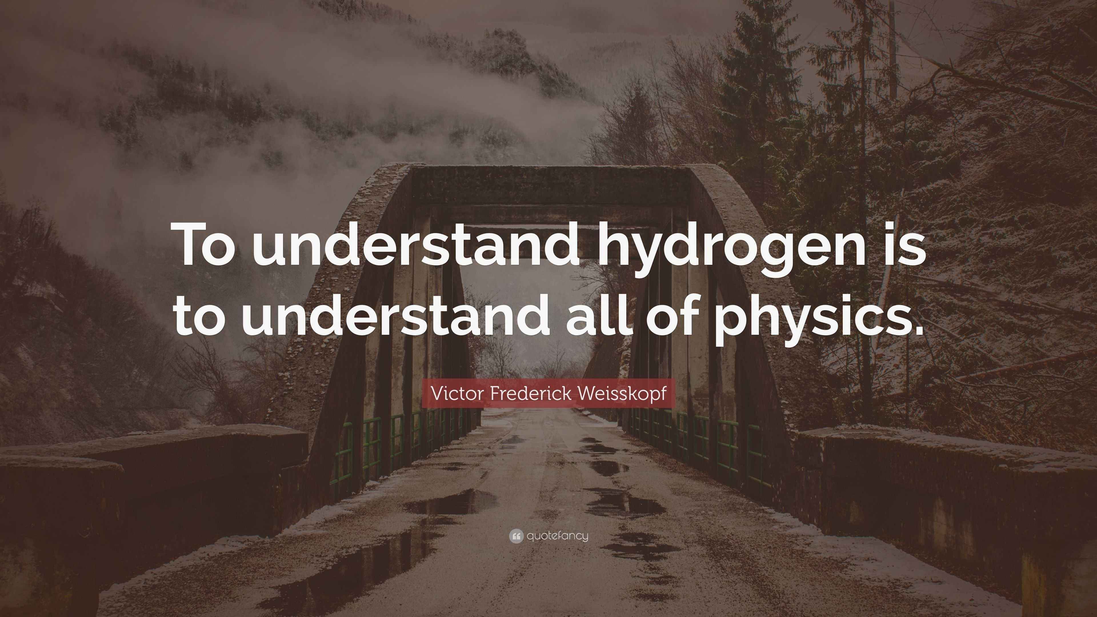Victor Frederick Weisskopf Quote: “To understand hydrogen is to ...