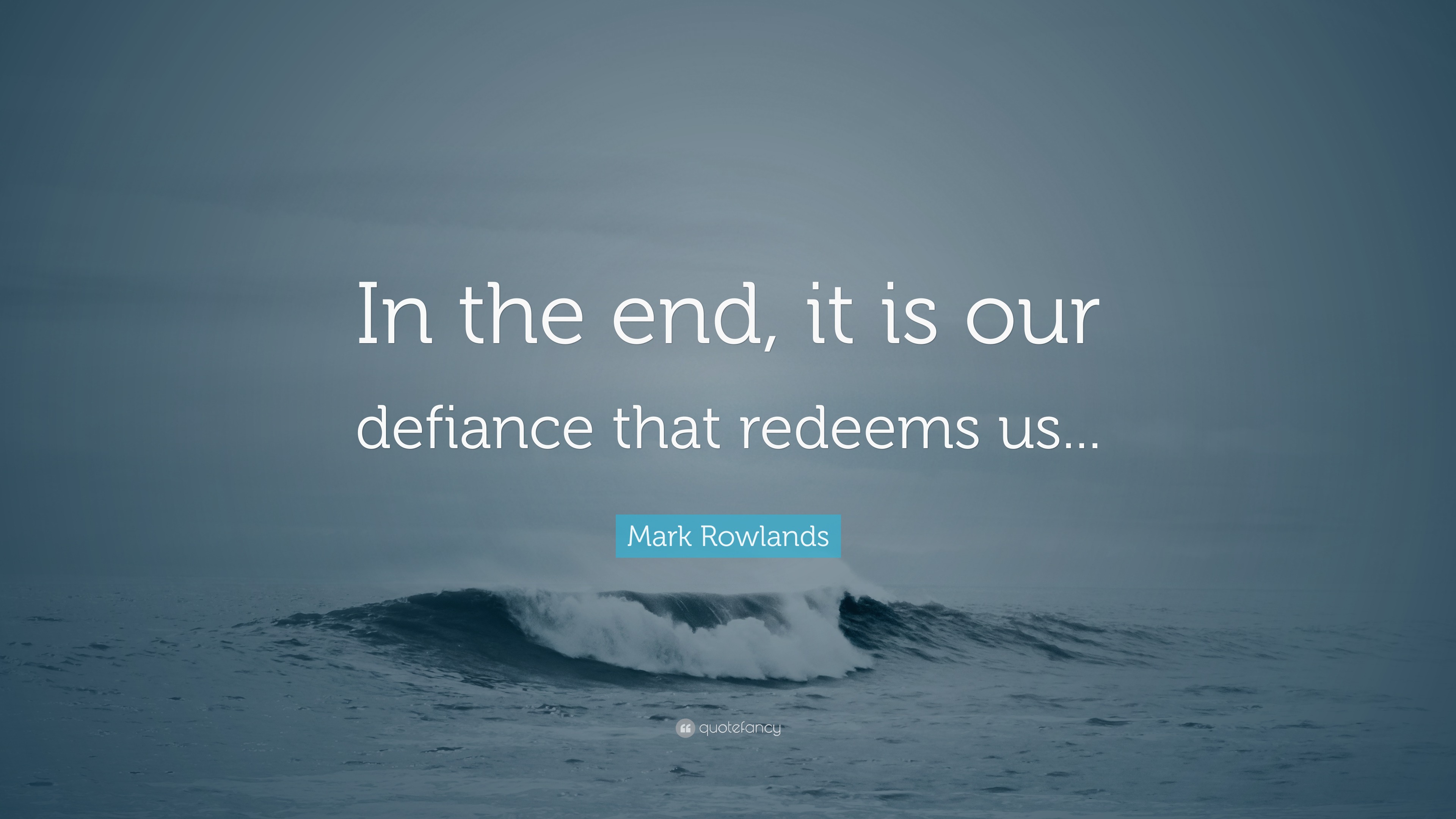 Mark Rowlands Quote: “In the end, it is our defiance that redeems us...”