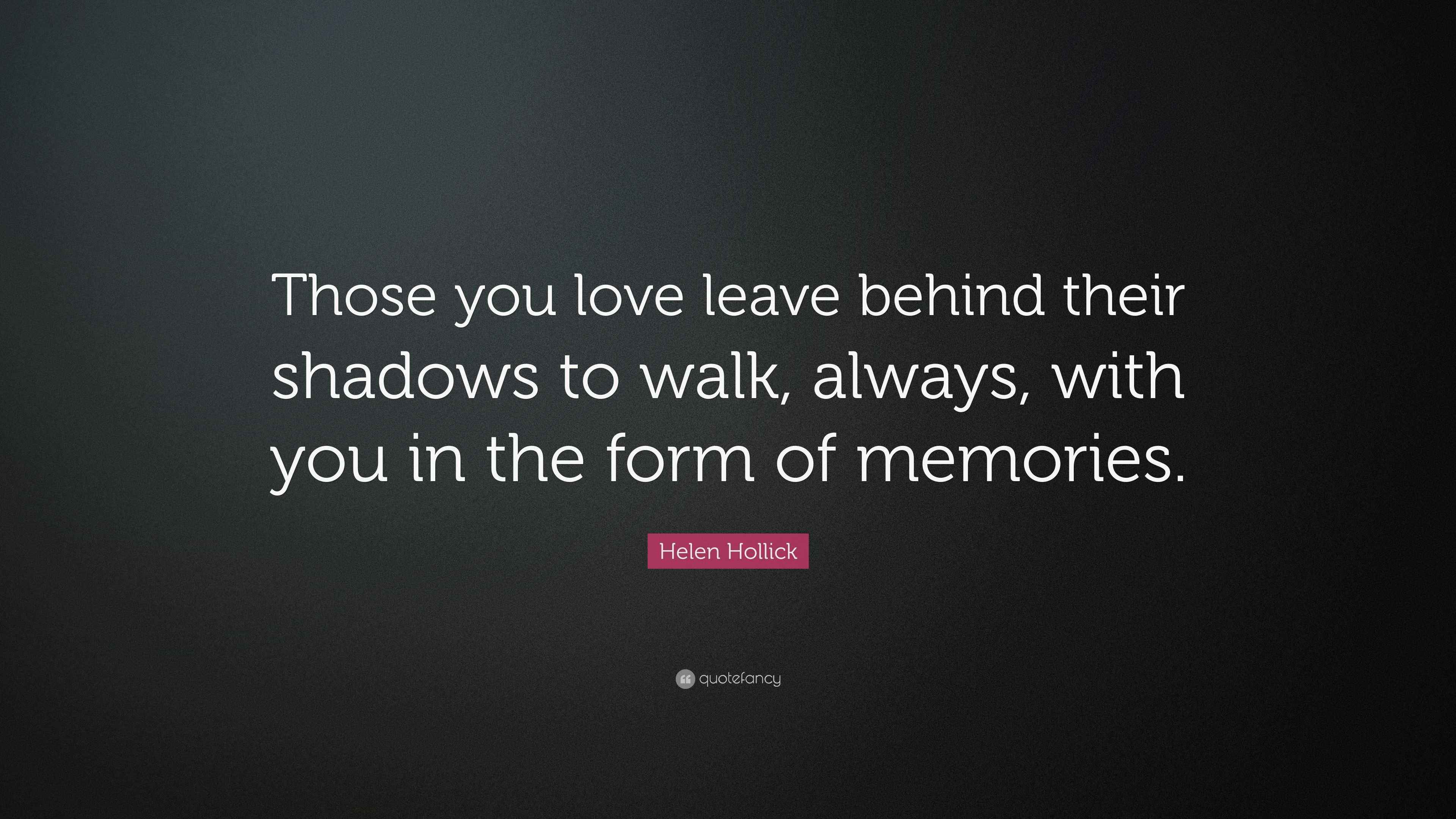 Helen Hollick Quote: “Those you love leave behind their shadows to walk ...