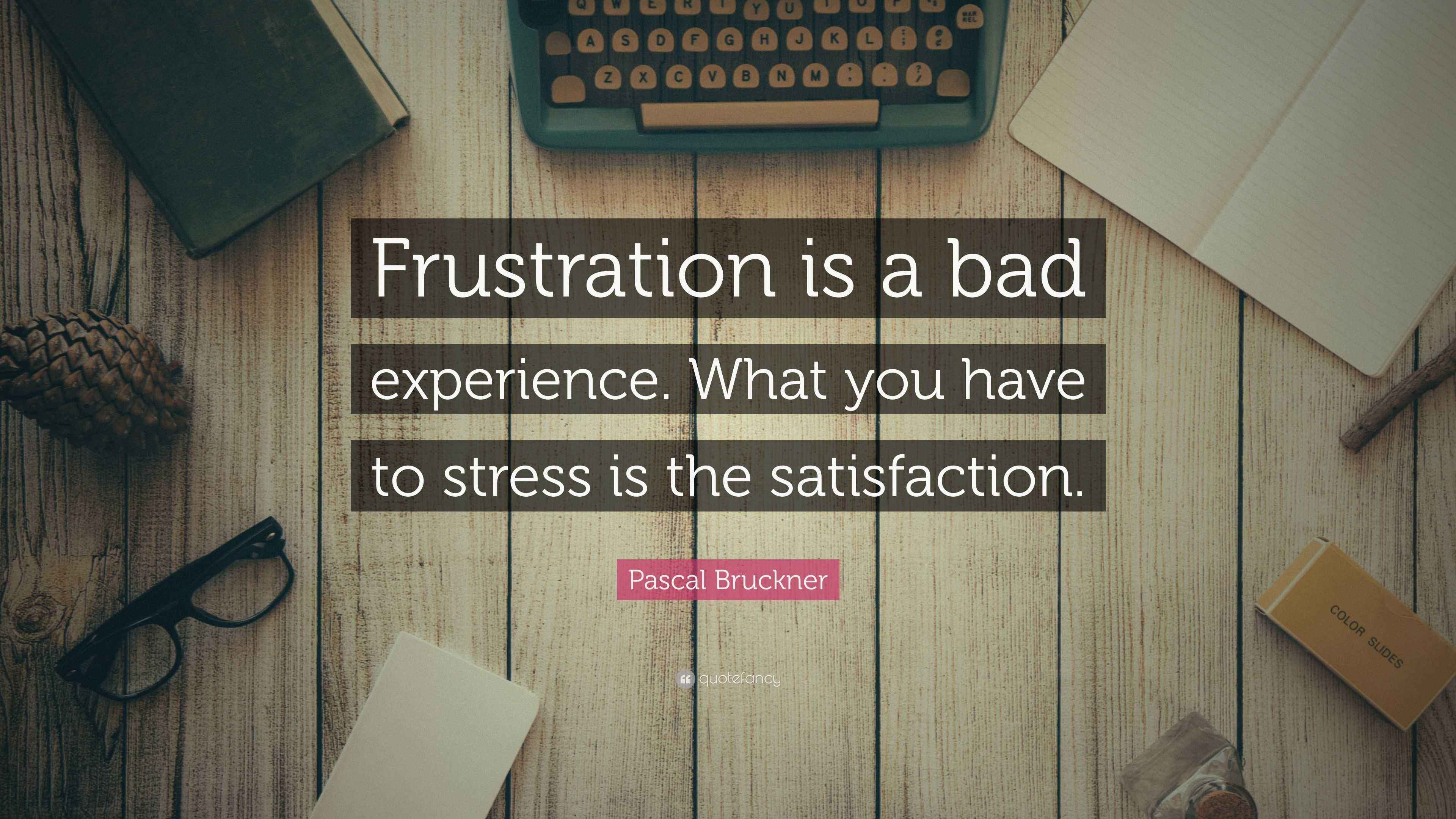 Pascal Bruckner Quote: “Frustration is a bad experience. What you have ...