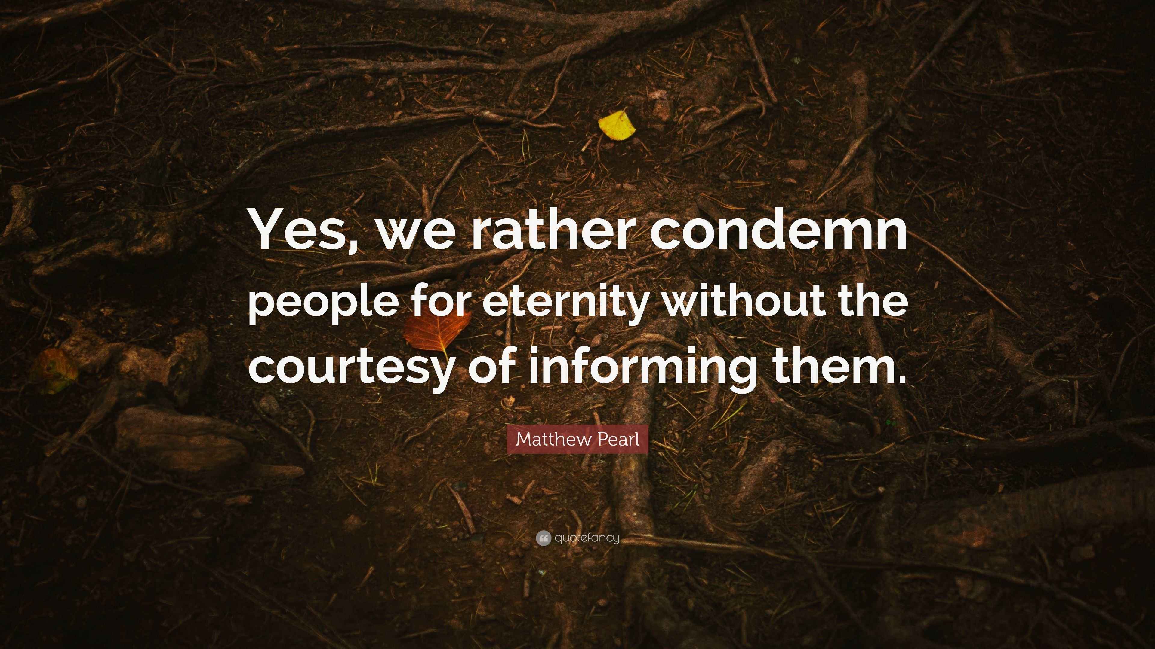 Matthew Pearl Quote: “Yes, we rather condemn people for eternity ...
