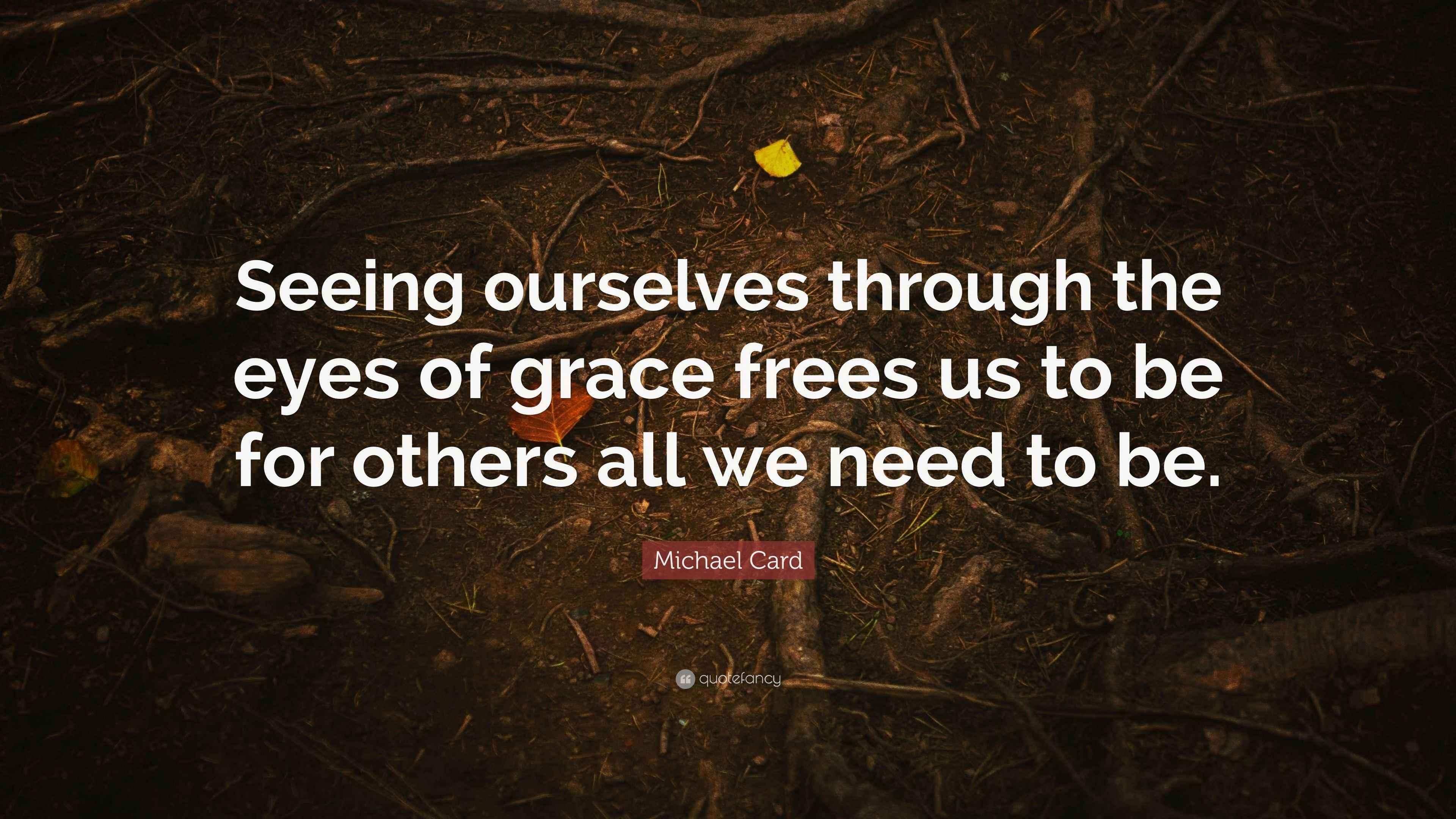 Michael Card Quote: “Seeing ourselves through the eyes of grace frees ...