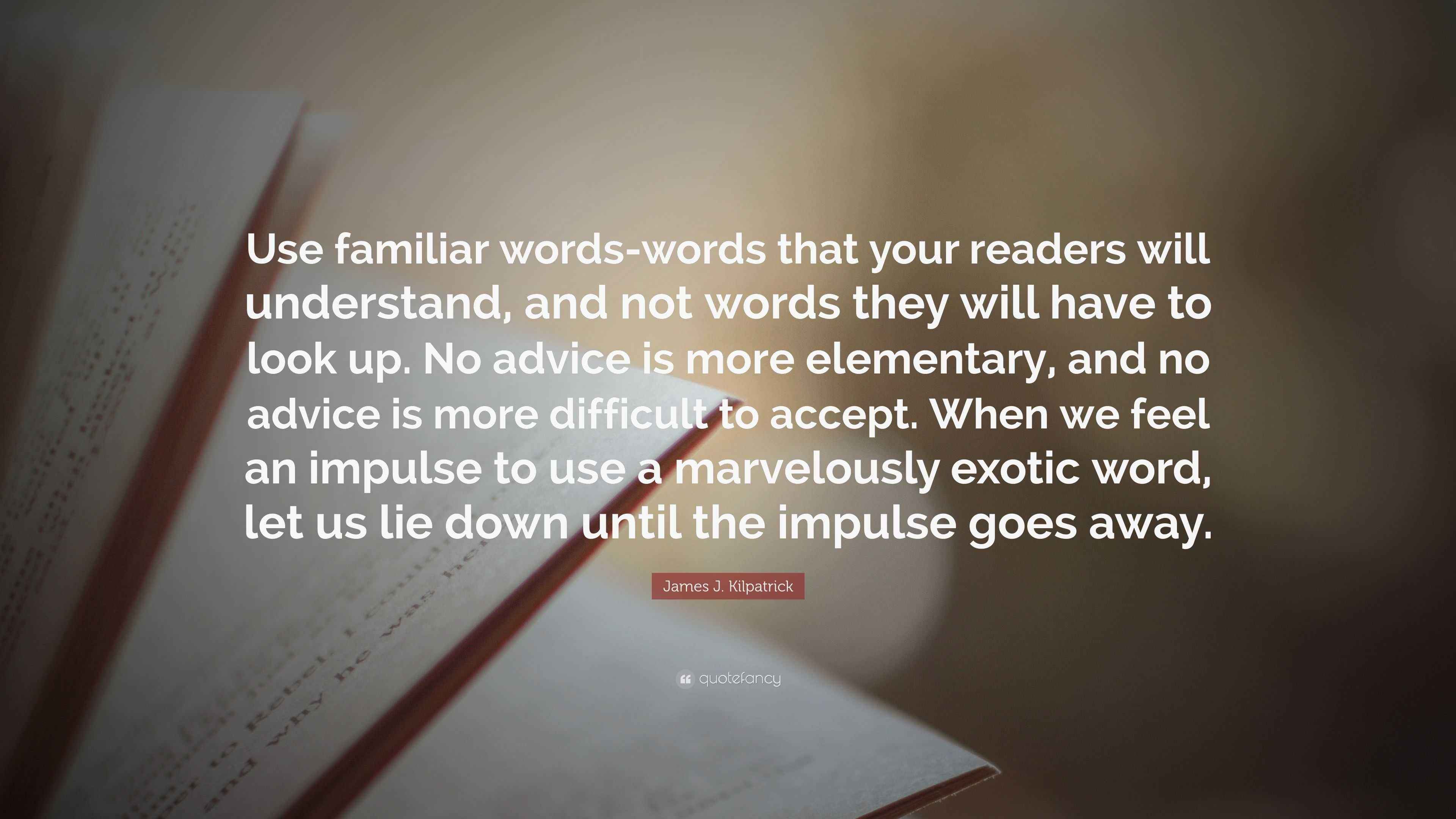 James J. Kilpatrick Quote: “Use familiar words-words that your readers ...