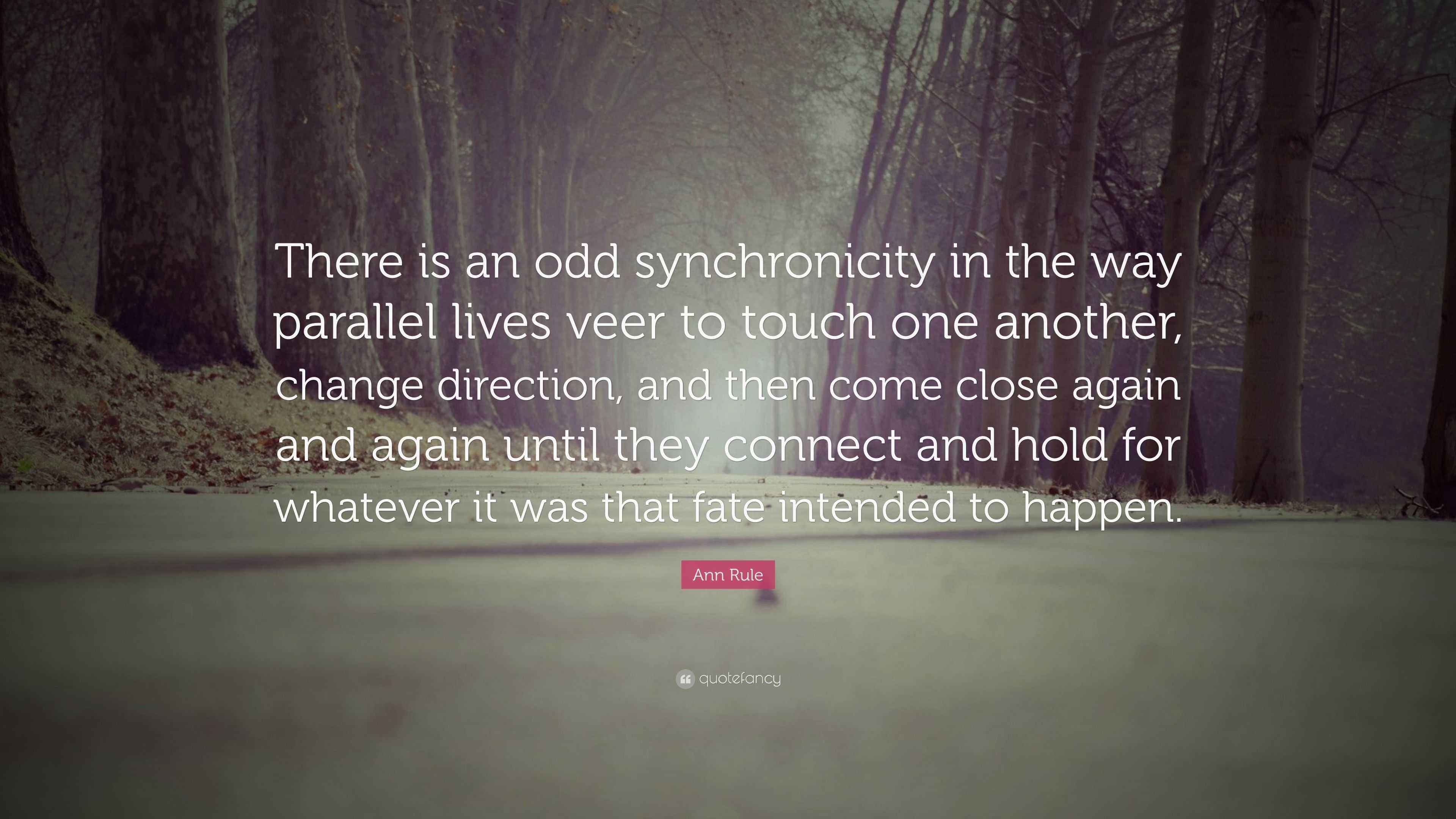Ann Rule Quote: “There is an odd synchronicity in the way parallel ...
