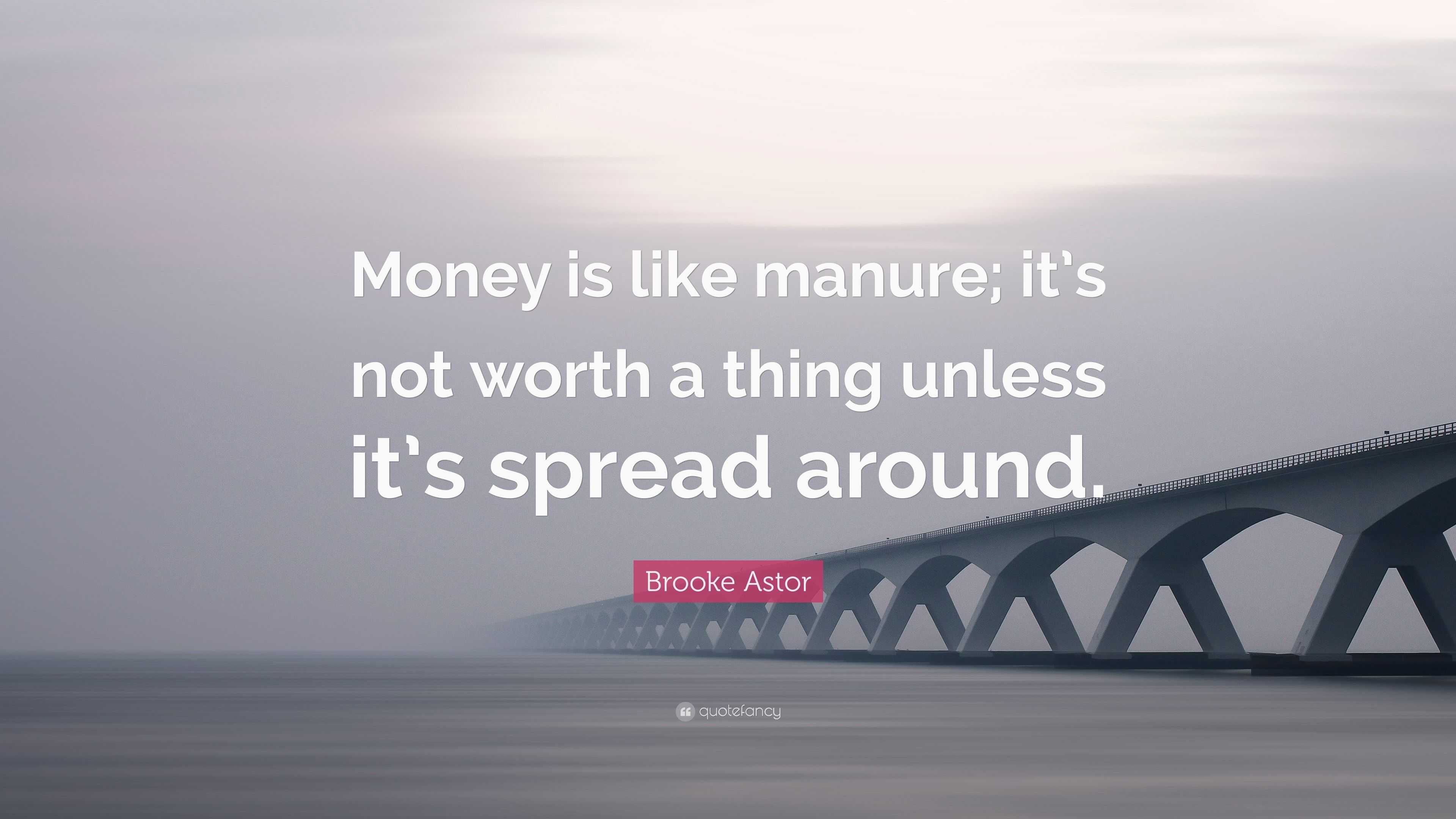 Brooke Astor Quote: “Money is like manure; it’s not worth a thing ...