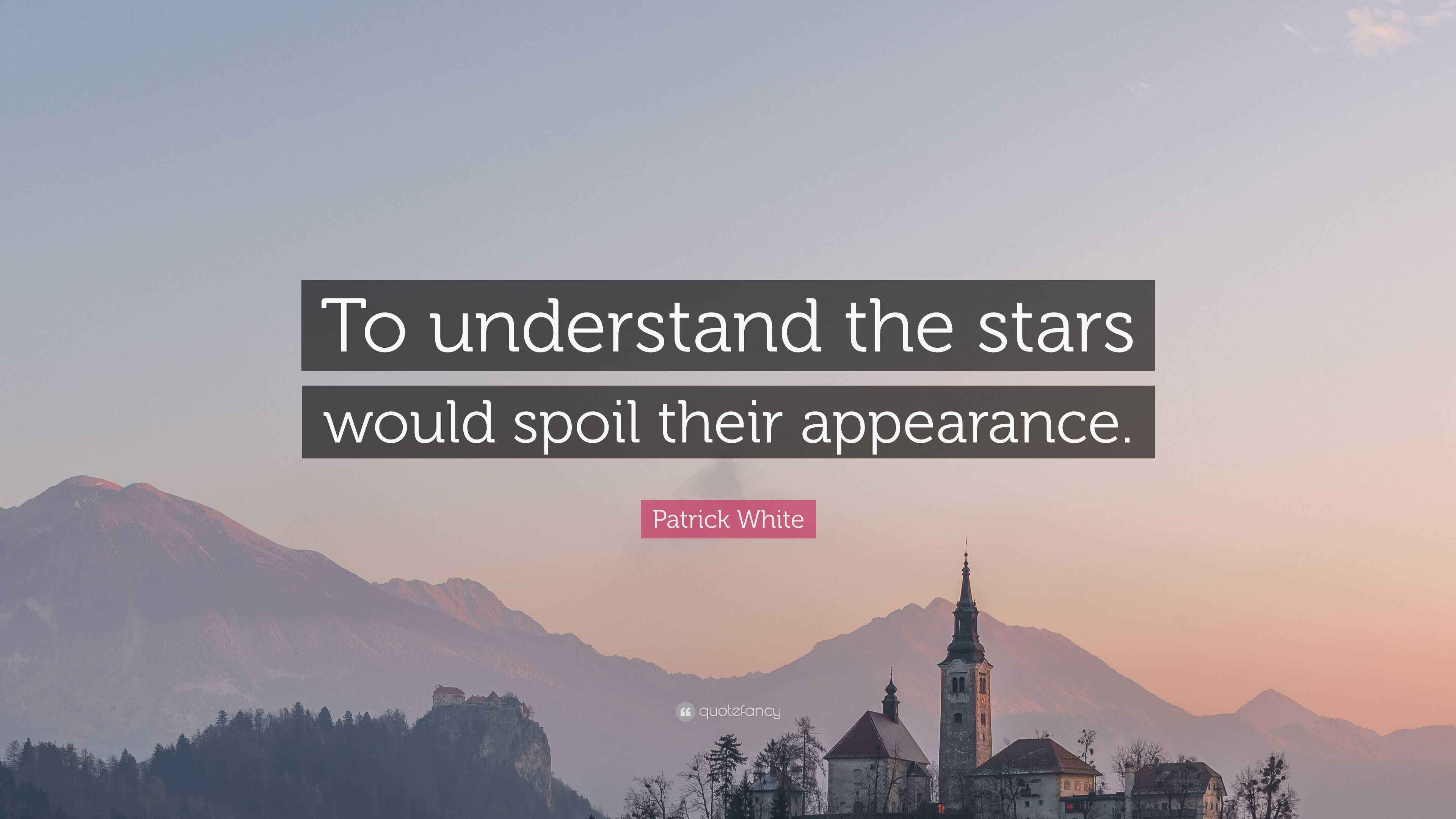 Patrick White Quote: “To understand the stars would spoil their ...