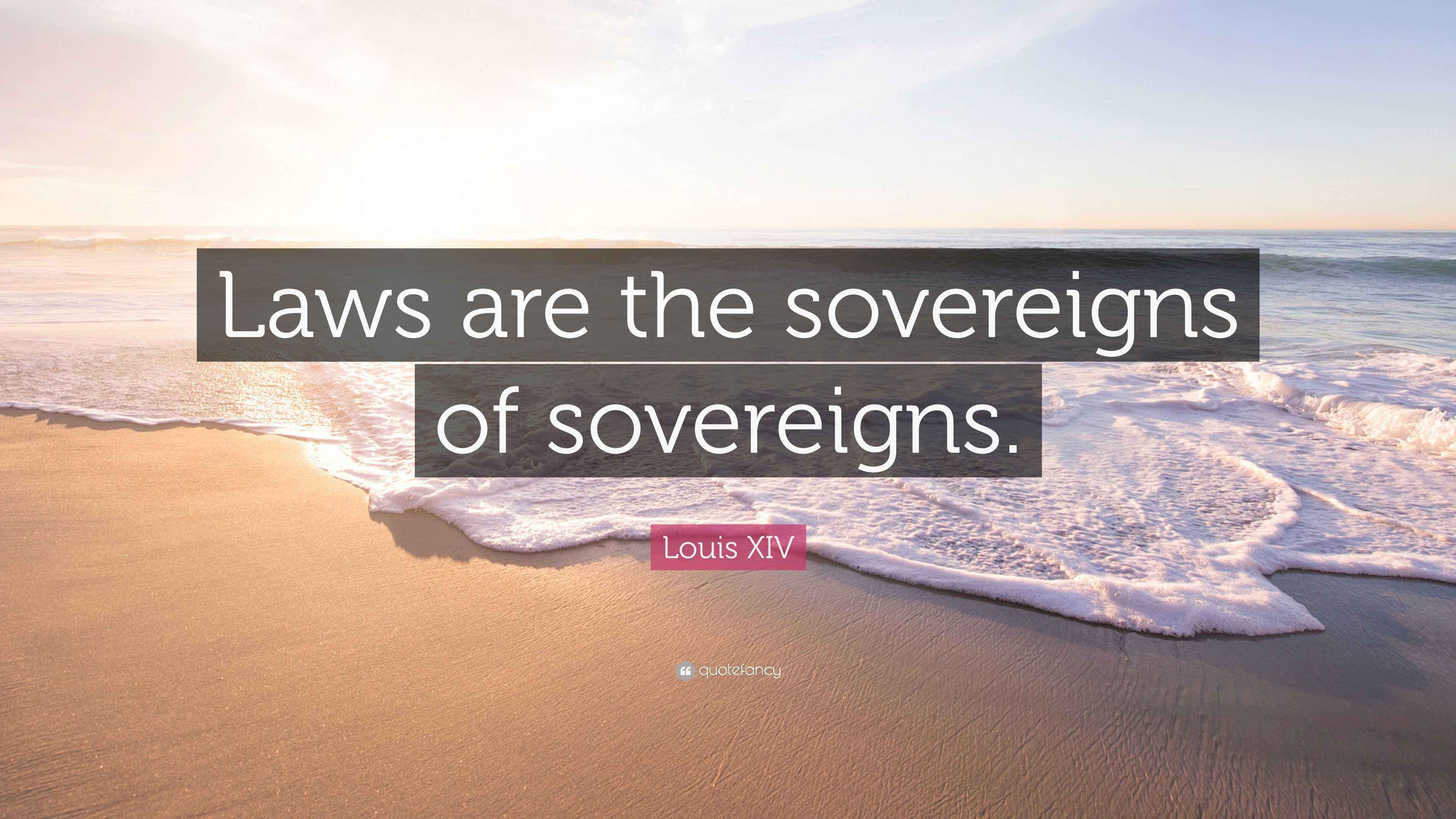 Louis XIV Quote: “Laws are the sovereigns of sovereigns.”