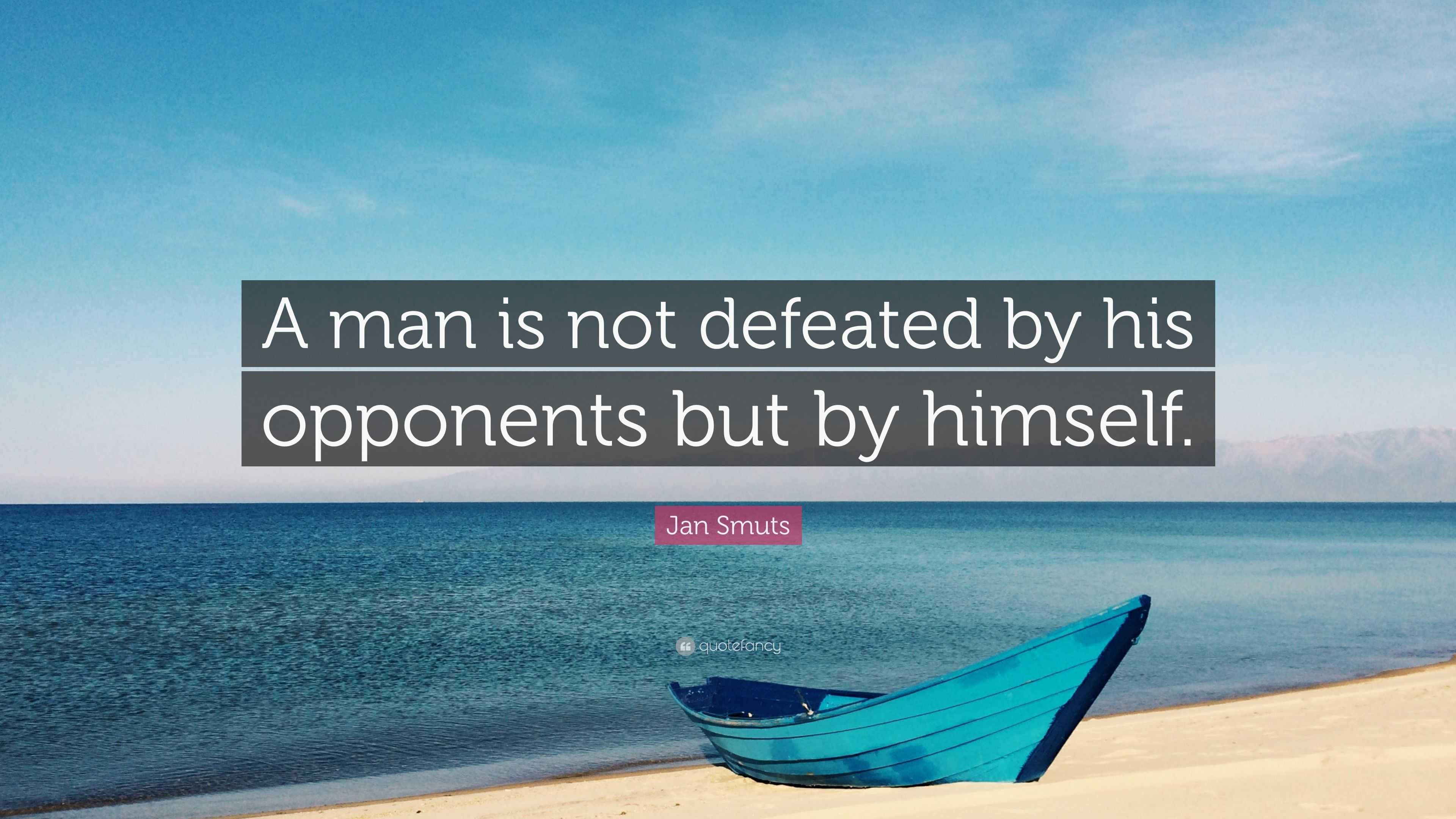 Jan Smuts Quote: “A man is not defeated by his opponents but by himself.”