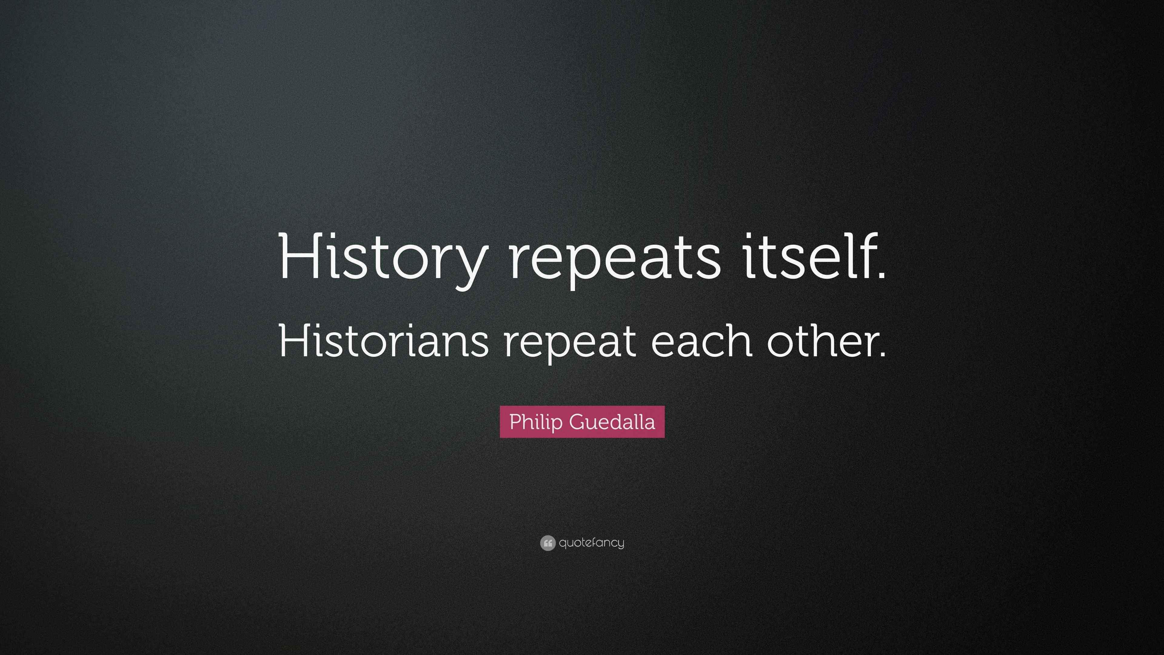 Philip Guedalla Quote: “History repeats itself. Historians repeat each ...