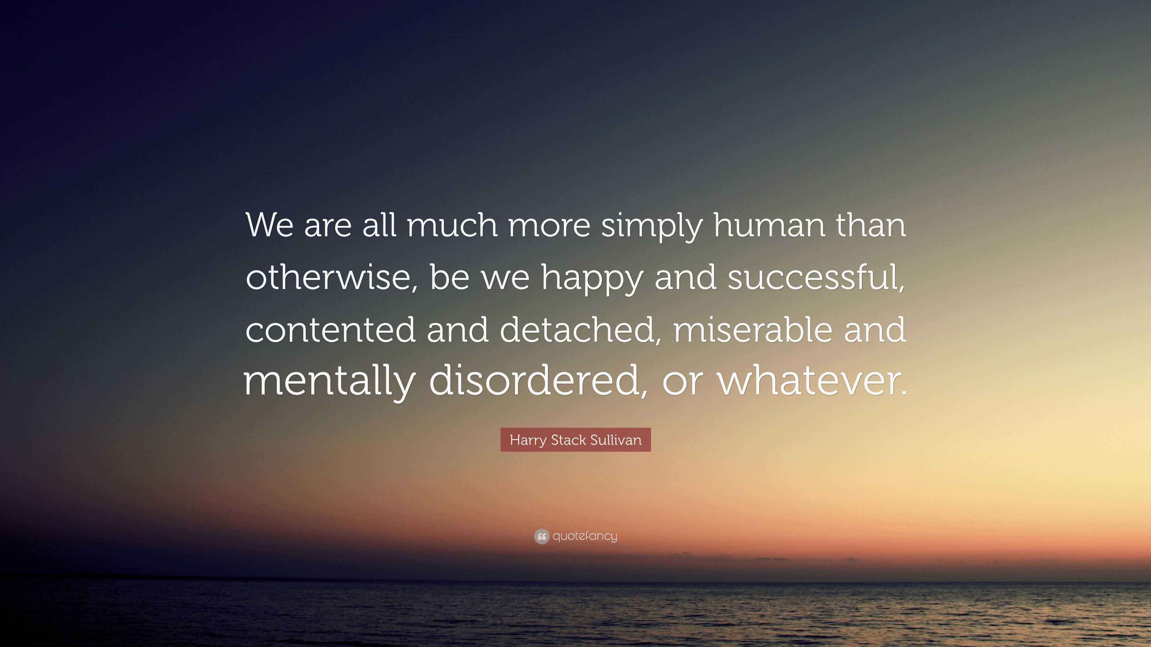 Harry Stack Sullivan Quote: “We are all much more simply human than ...