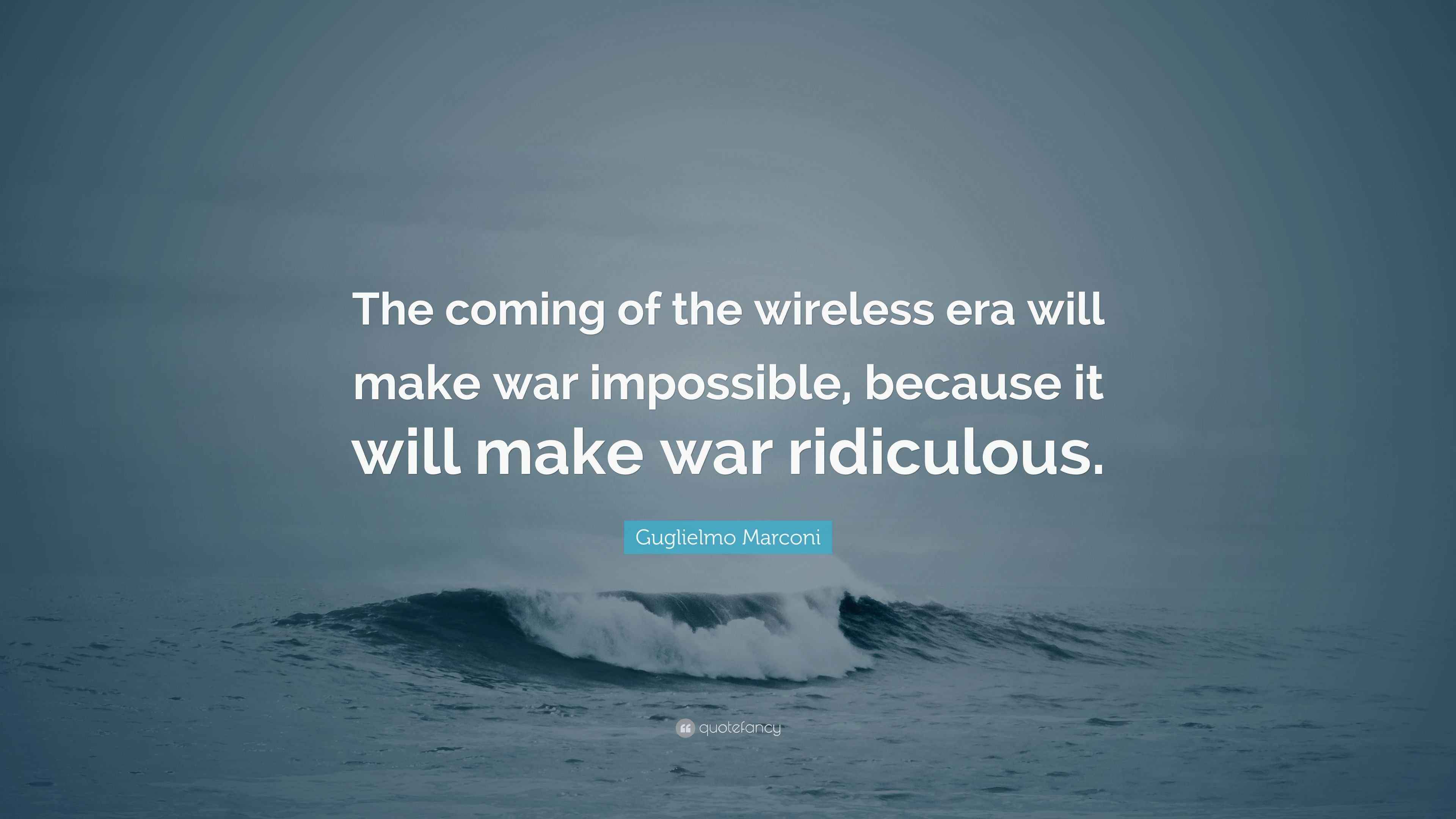 Guglielmo Marconi Quote: “The coming of the wireless era will make war ...