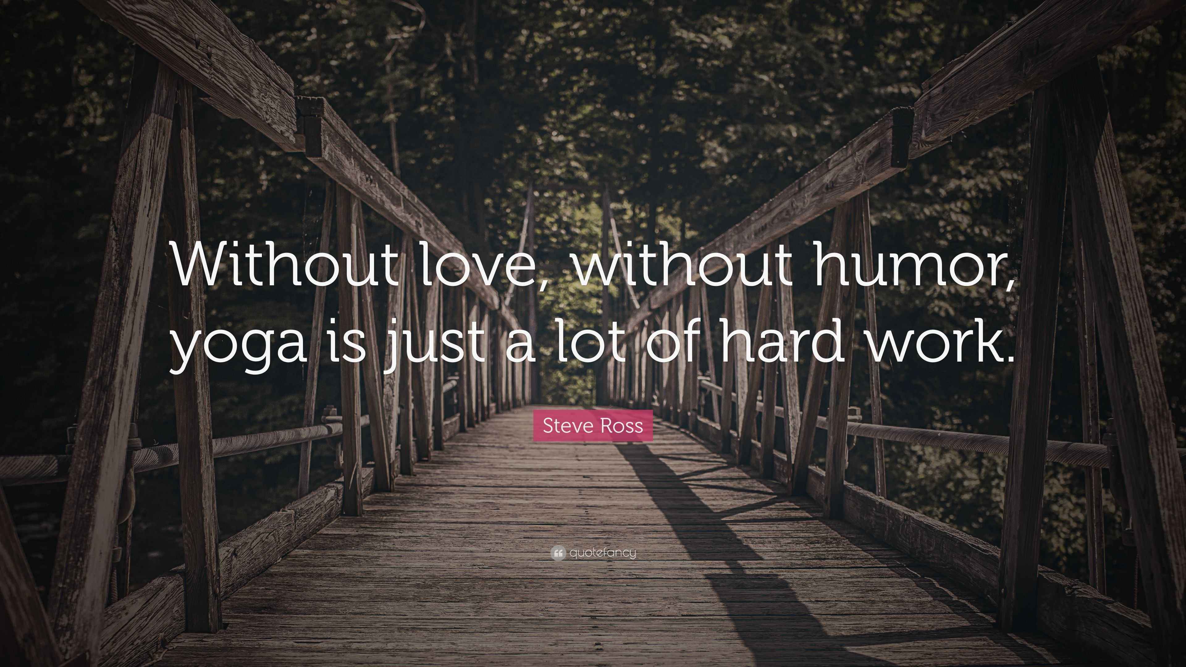 Steve Ross Quote: “Without love, without humor, yoga is just a lot of ...