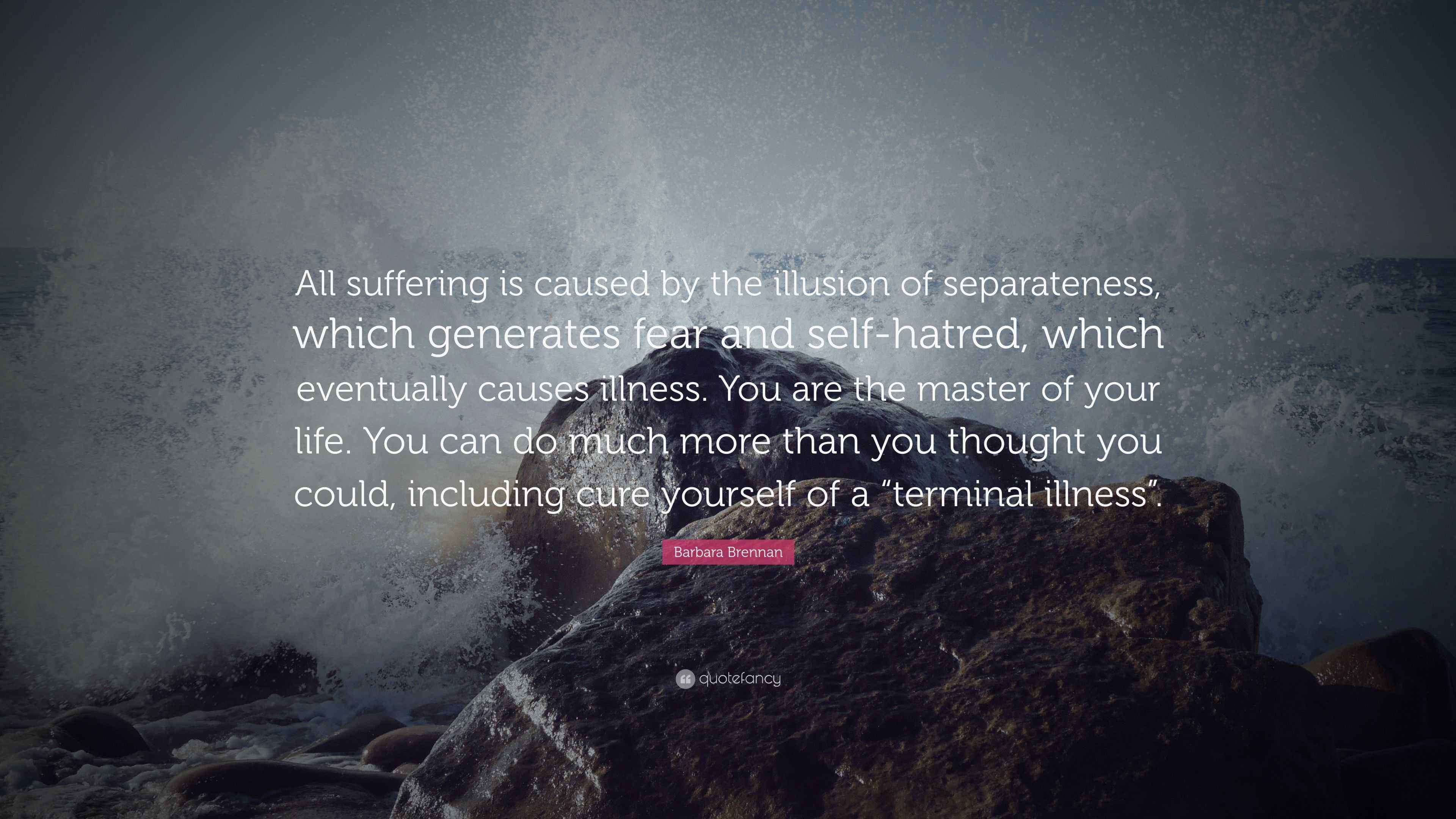 Barbara Brennan Quote: “All suffering is caused by the illusion of ...