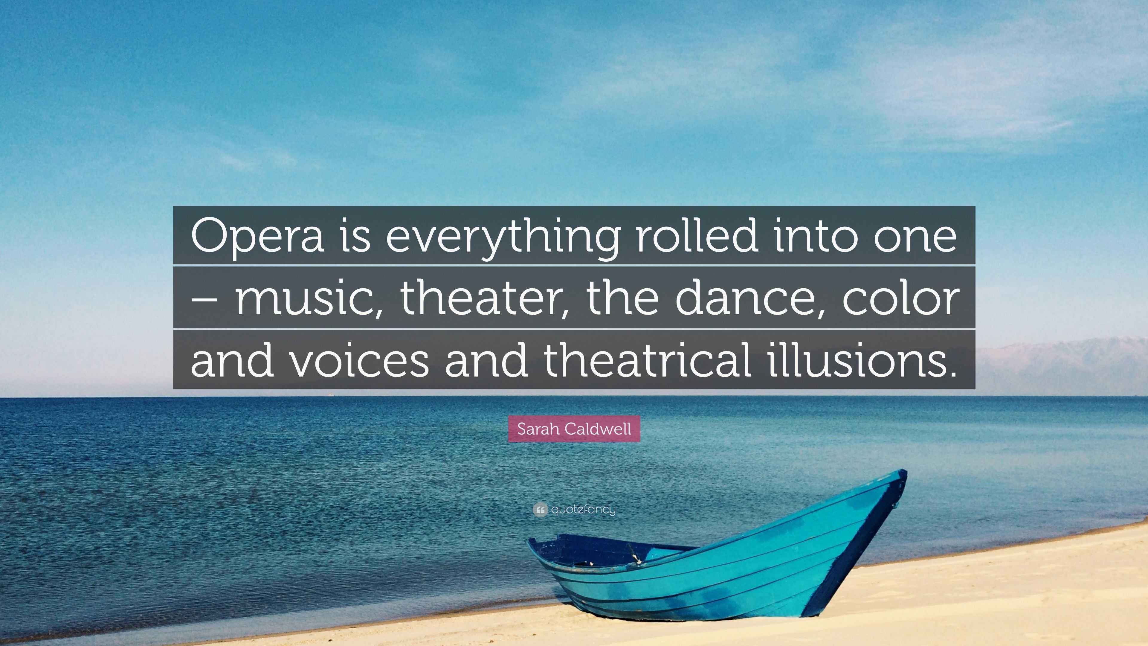 Sarah Caldwell Quote: “Opera is everything rolled into one – music ...