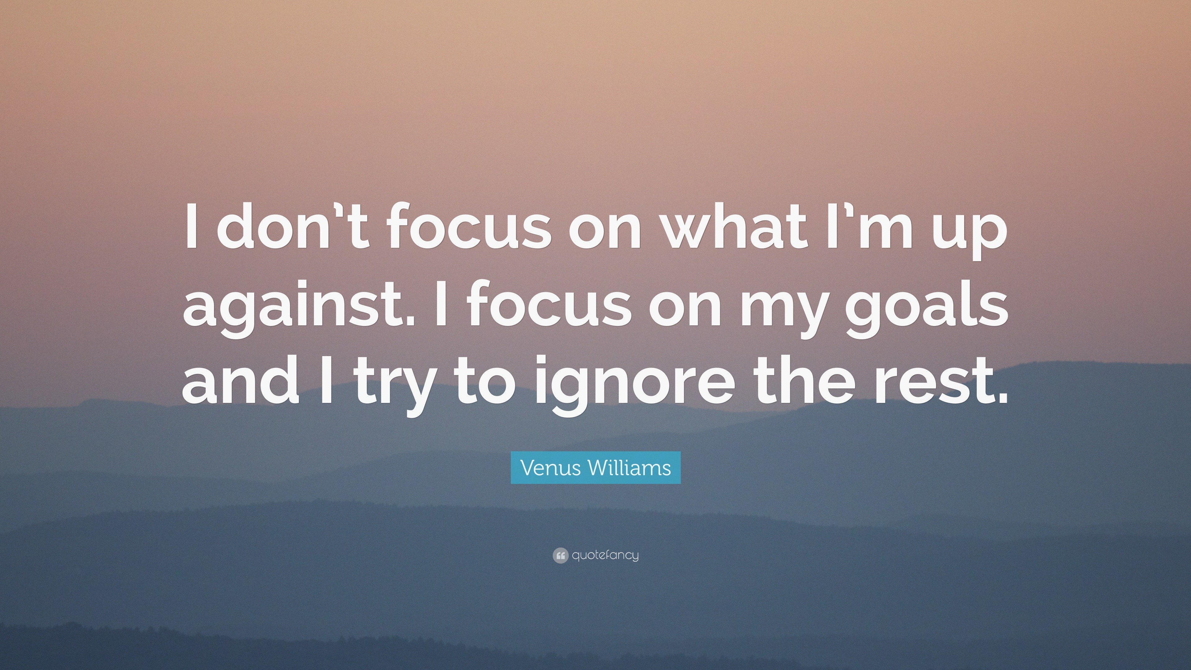 Venus Williams Quote: “I don’t focus on what I’m up against. I focus on ...
